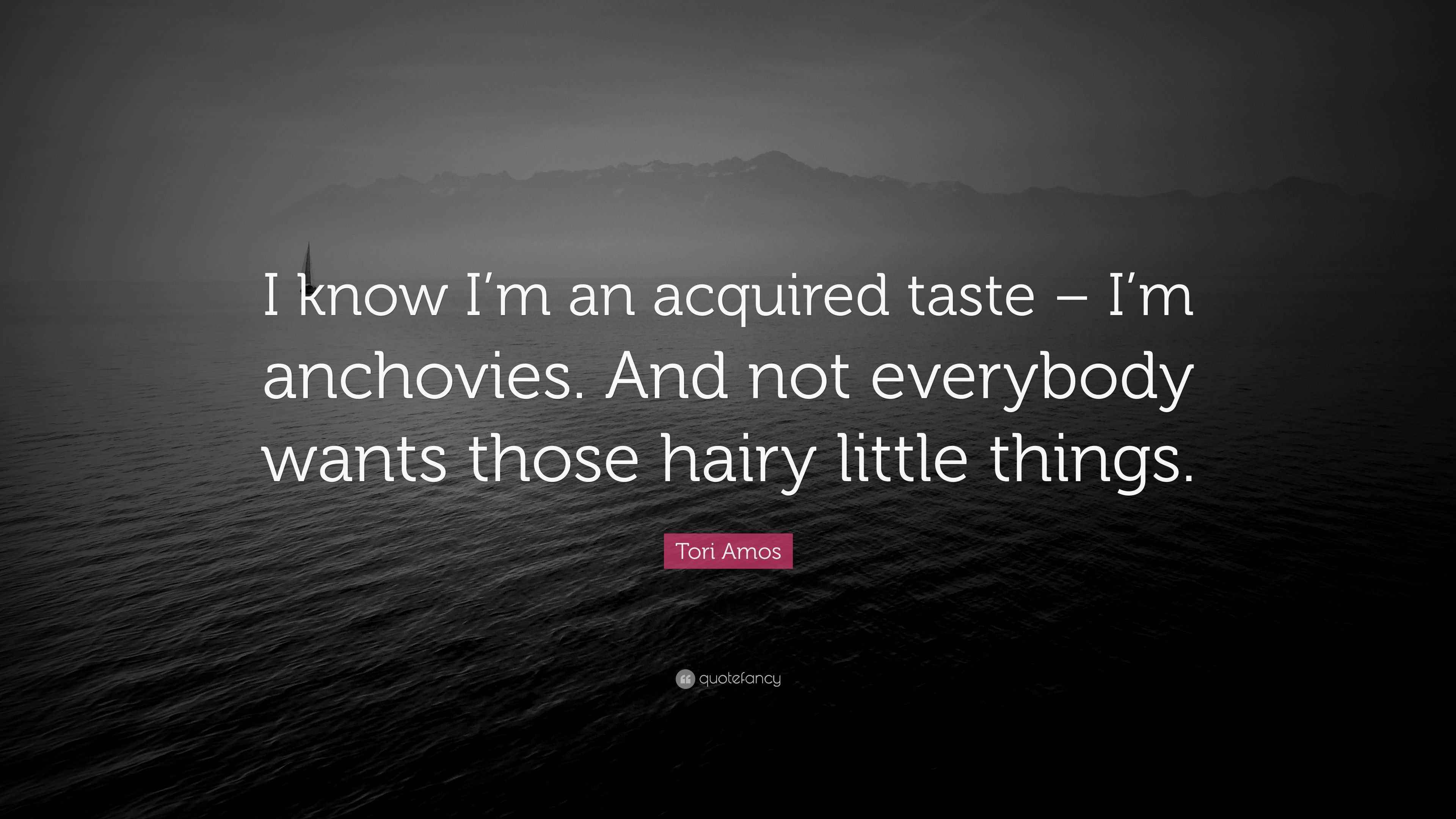Tori Amos Quote: “I know I’m an acquired taste – I’m anchovies. And not ...