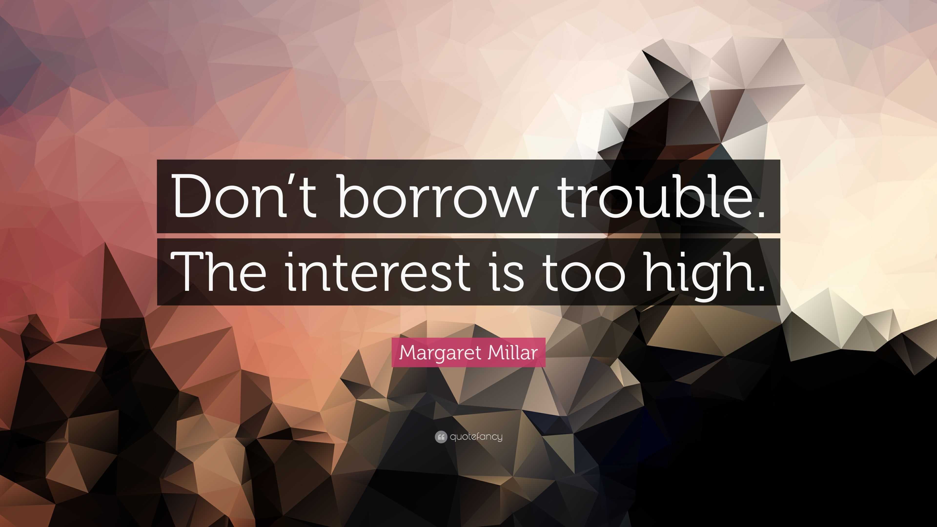 Margaret Millar Quote: “Don’t borrow trouble. The interest is too high.”