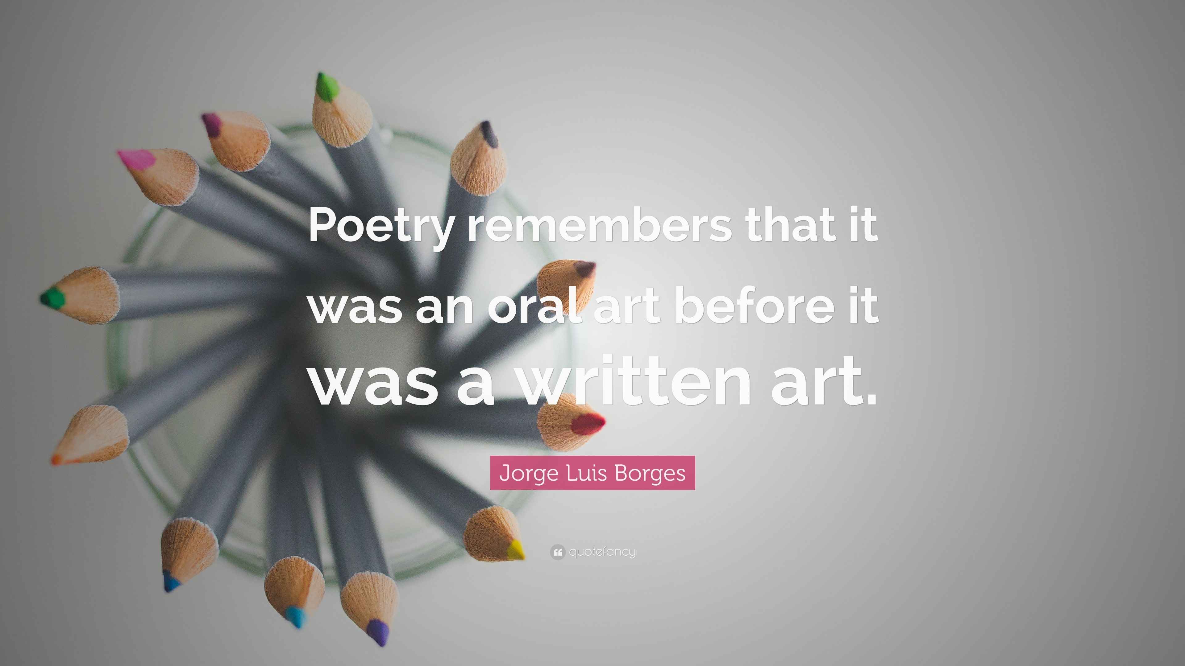 Jorge Luis Borges Quote: “Poetry remembers that it was an oral art ...