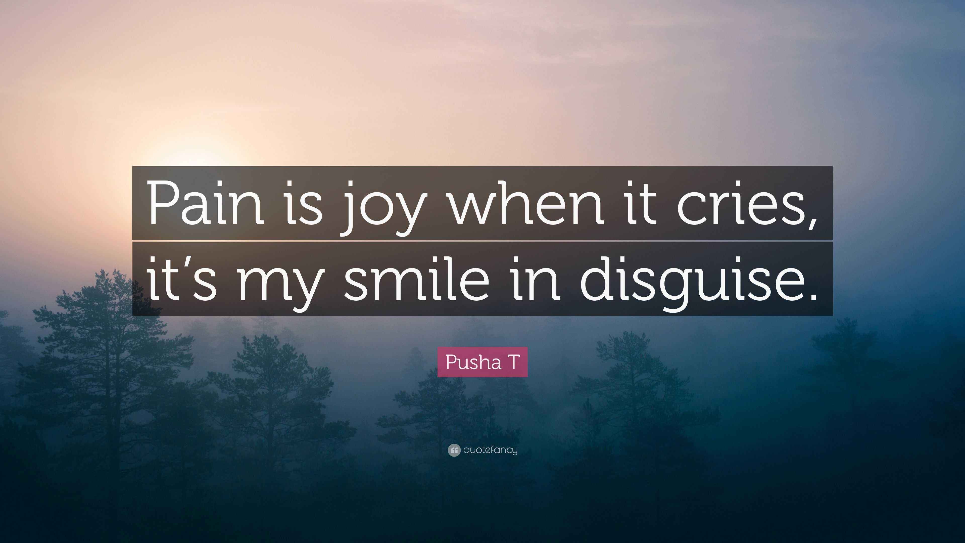 Pusha T Quote: “Pain is joy when it cries, it’s my smile in disguise.”