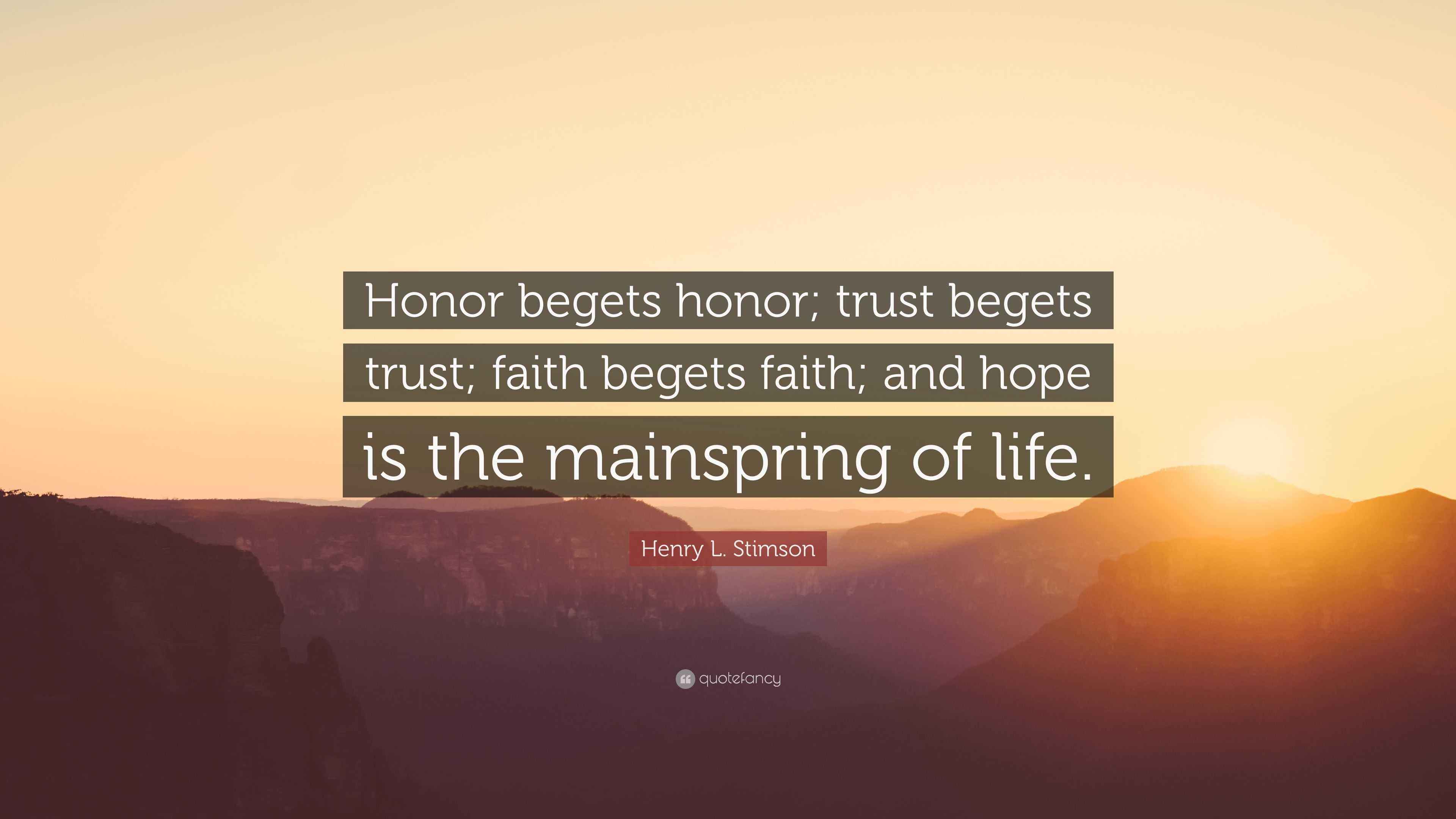 Henry L. Stimson Quote: “Honor begets honor; trust begets trust; faith ...