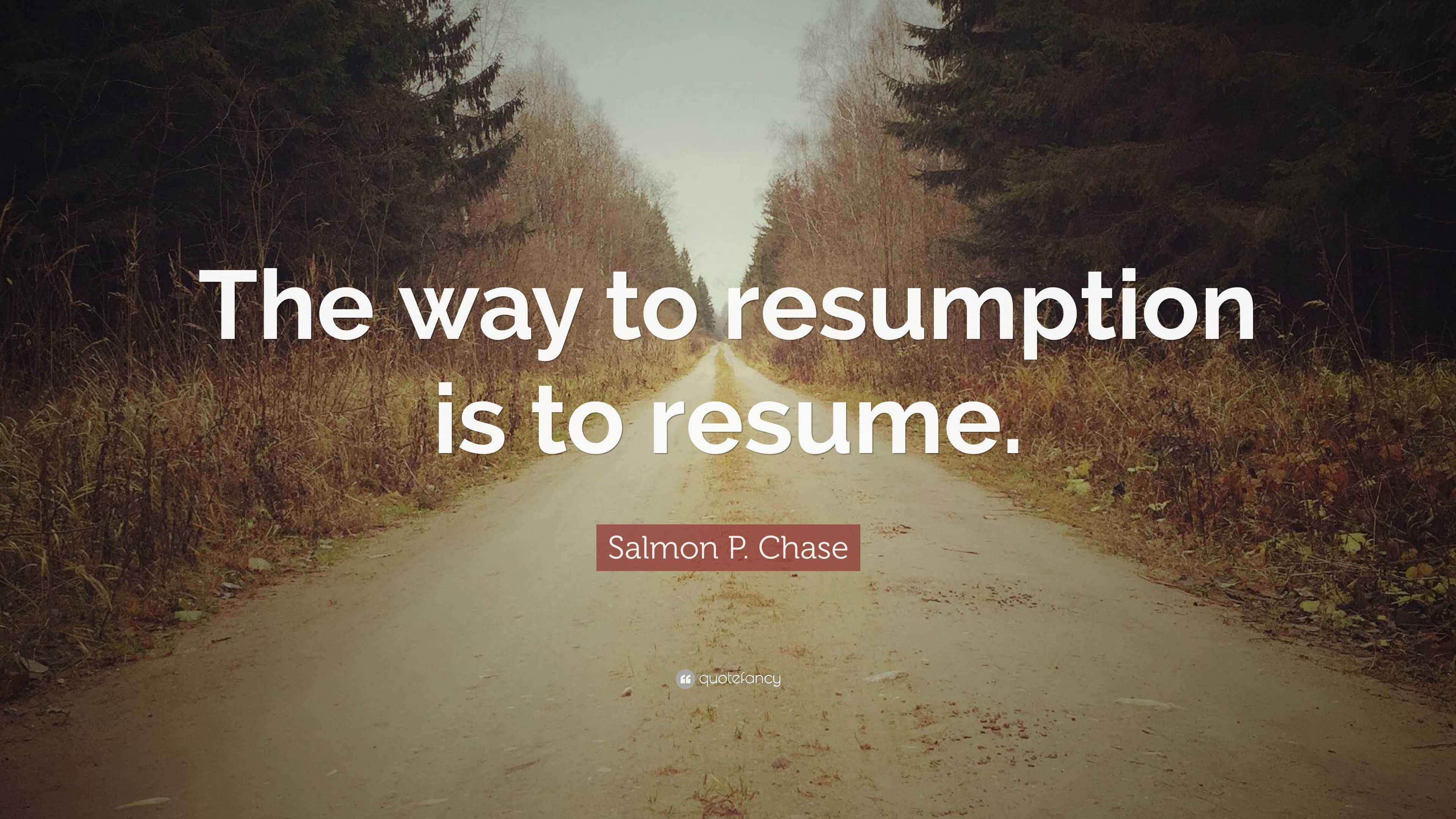 Salmon P. Chase Quote: “The way to resumption is to resume.”