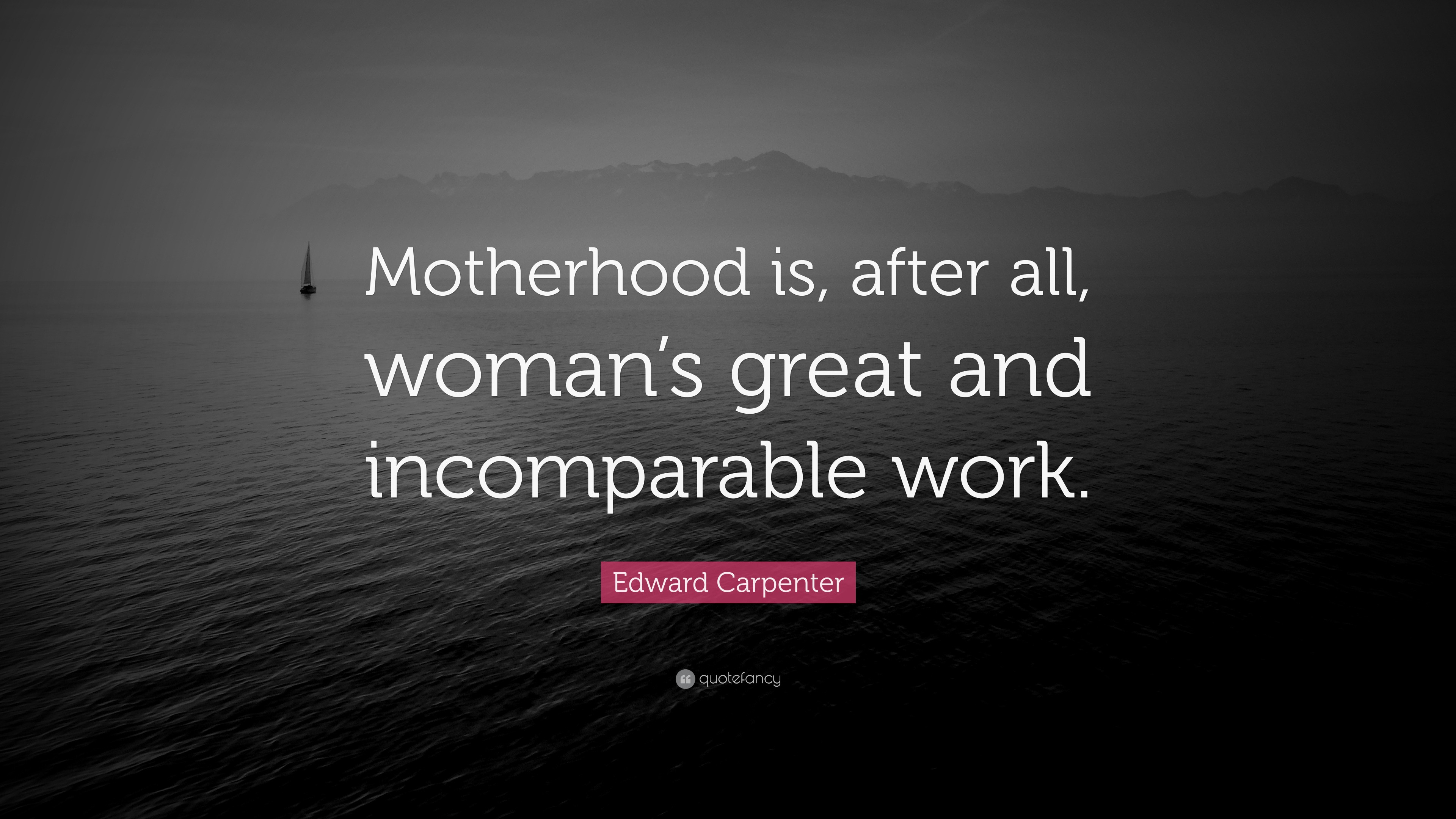 Edward Carpenter Quote: “Motherhood is, after all, woman’s great and ...
