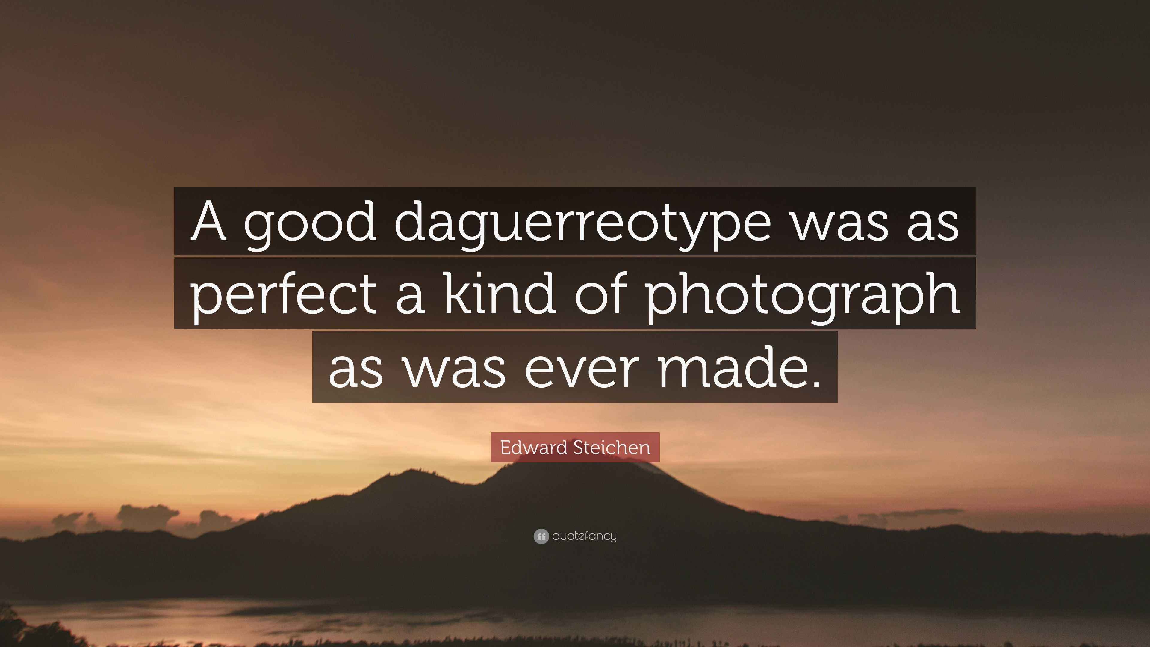 Edward Steichen Quote: “A good daguerreotype was as perfect a kind of ...