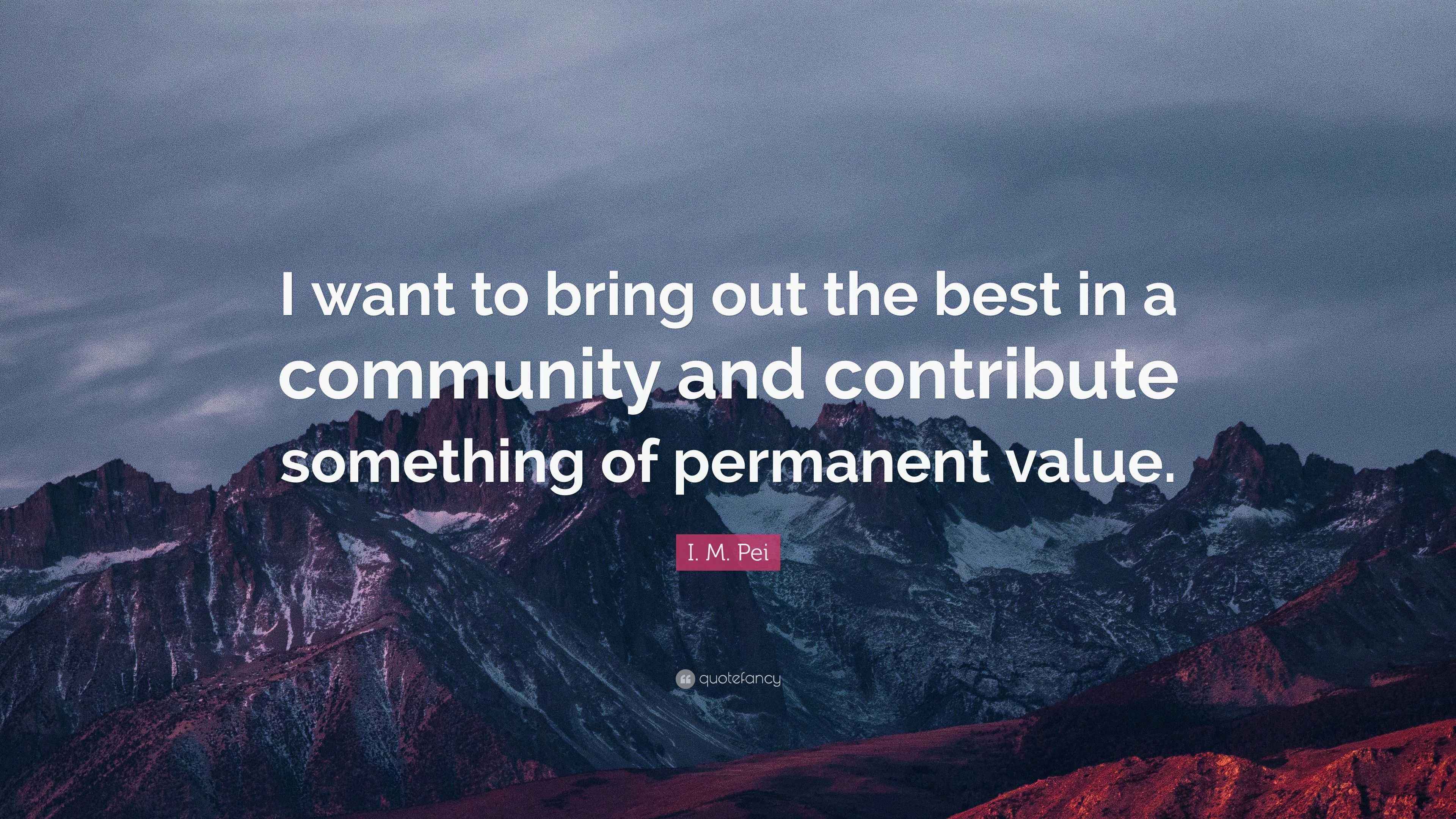 I. M. Pei Quote: “I want to bring out the best in a community and ...