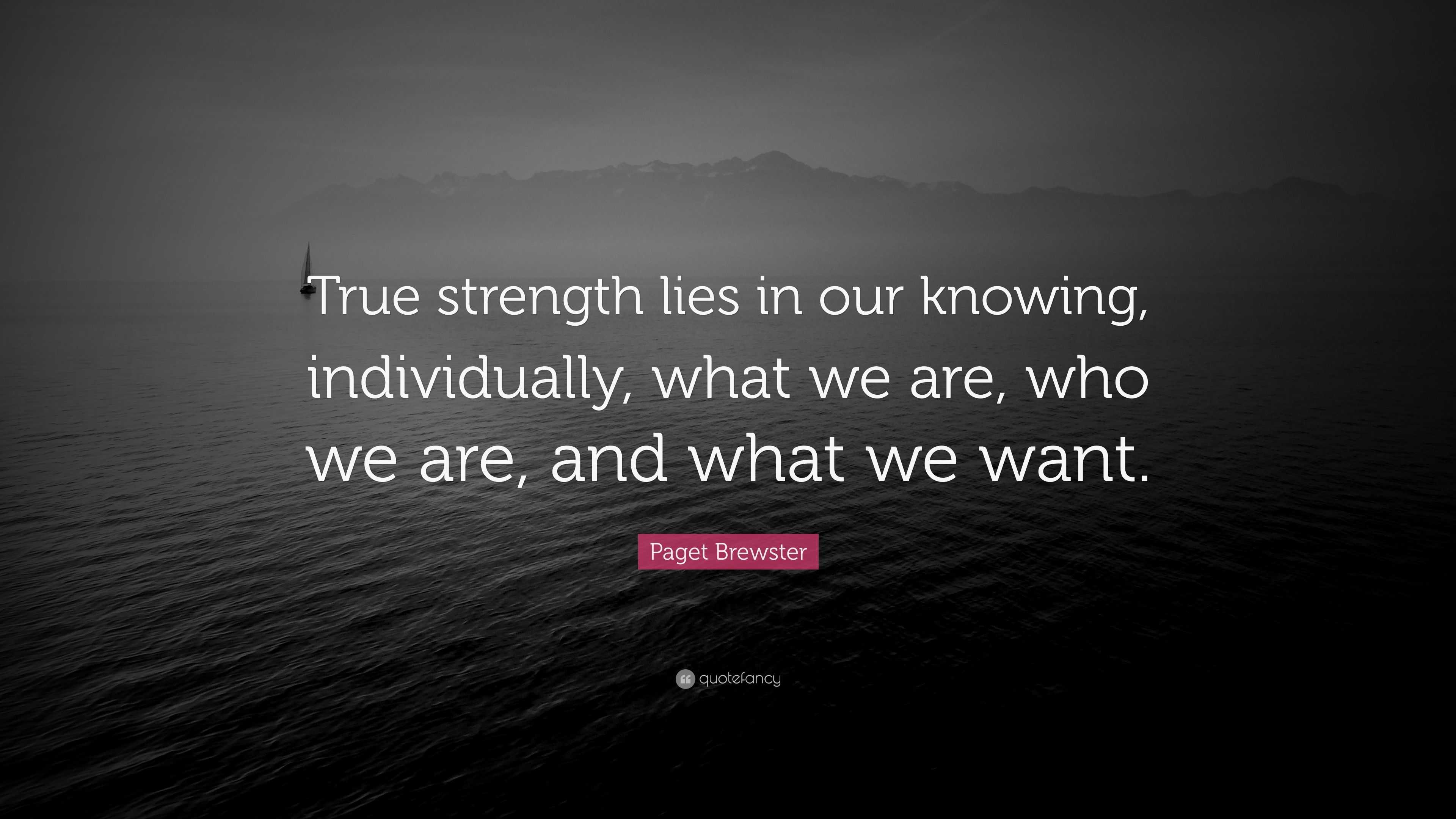 Paget Brewster Quote: “True strength lies in our knowing, individually ...