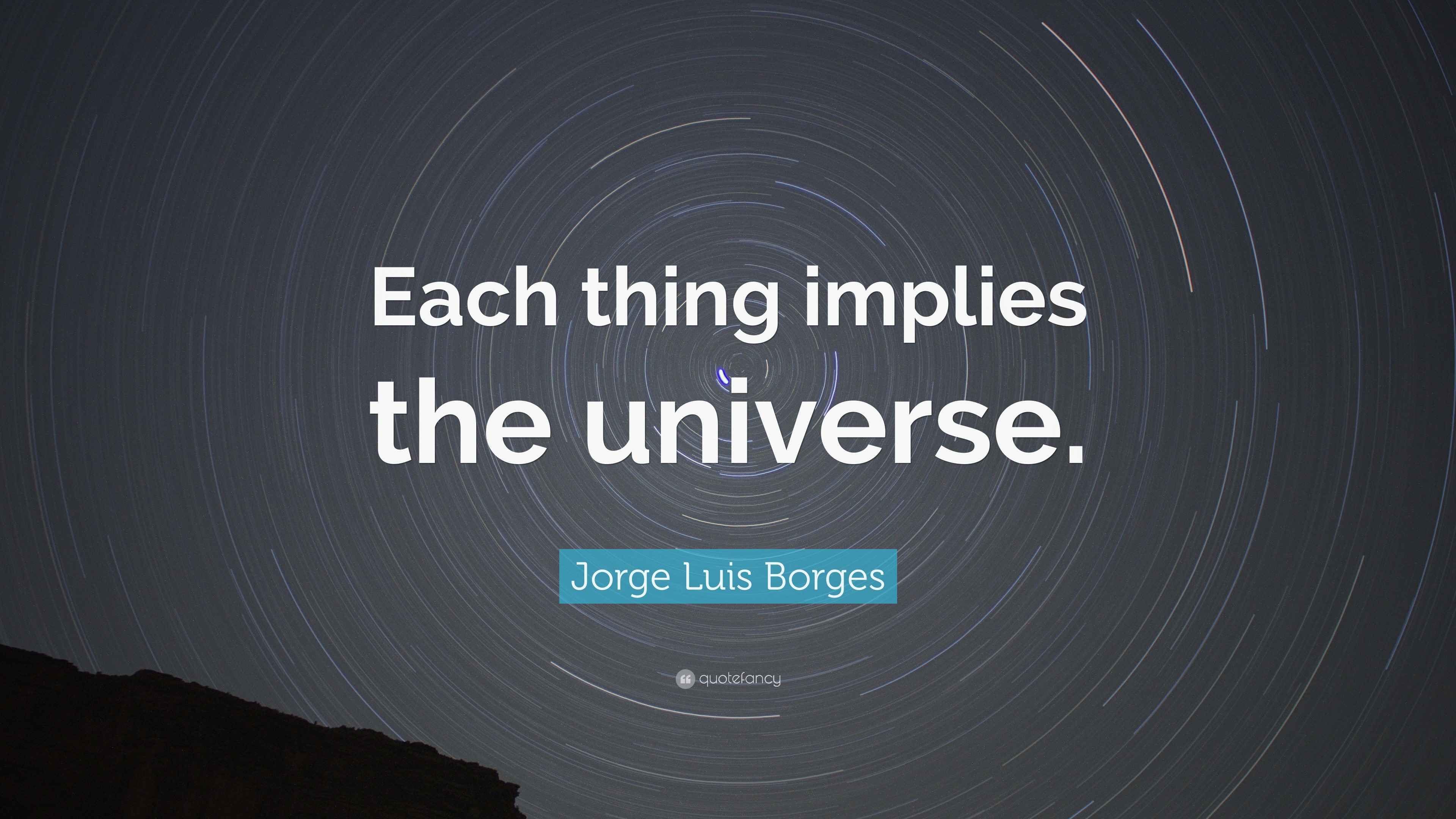 Jorge Luis Borges Quote: “Each thing implies the universe.”