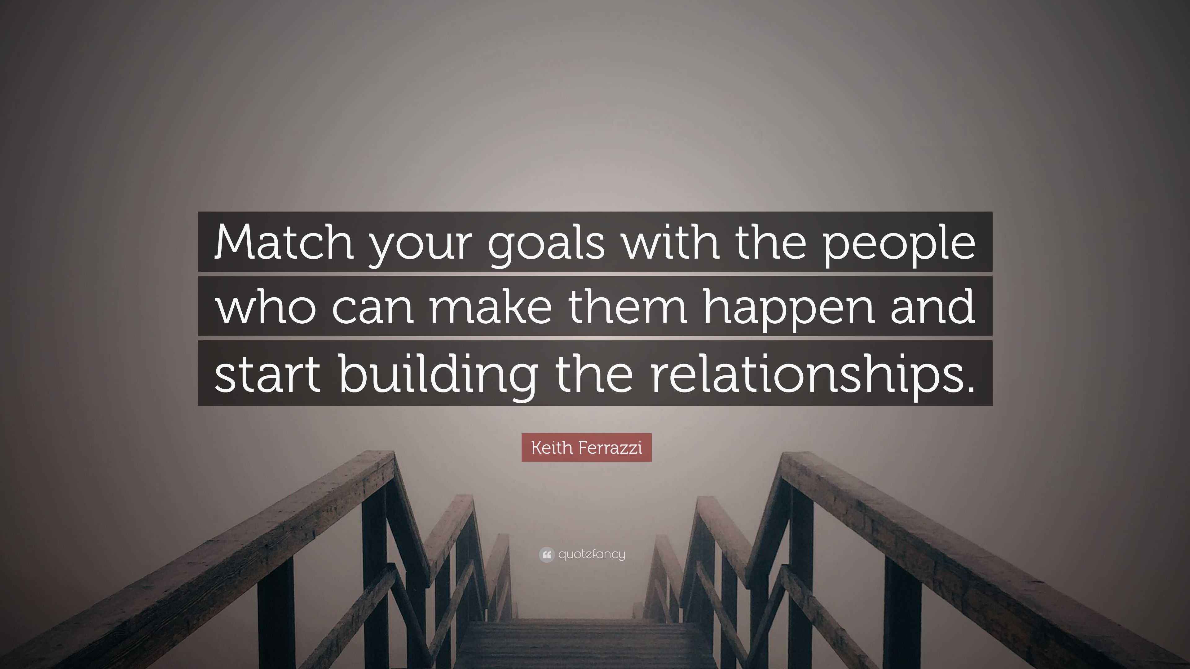 Keith Ferrazzi Quote: “Match your goals with the people who can make ...