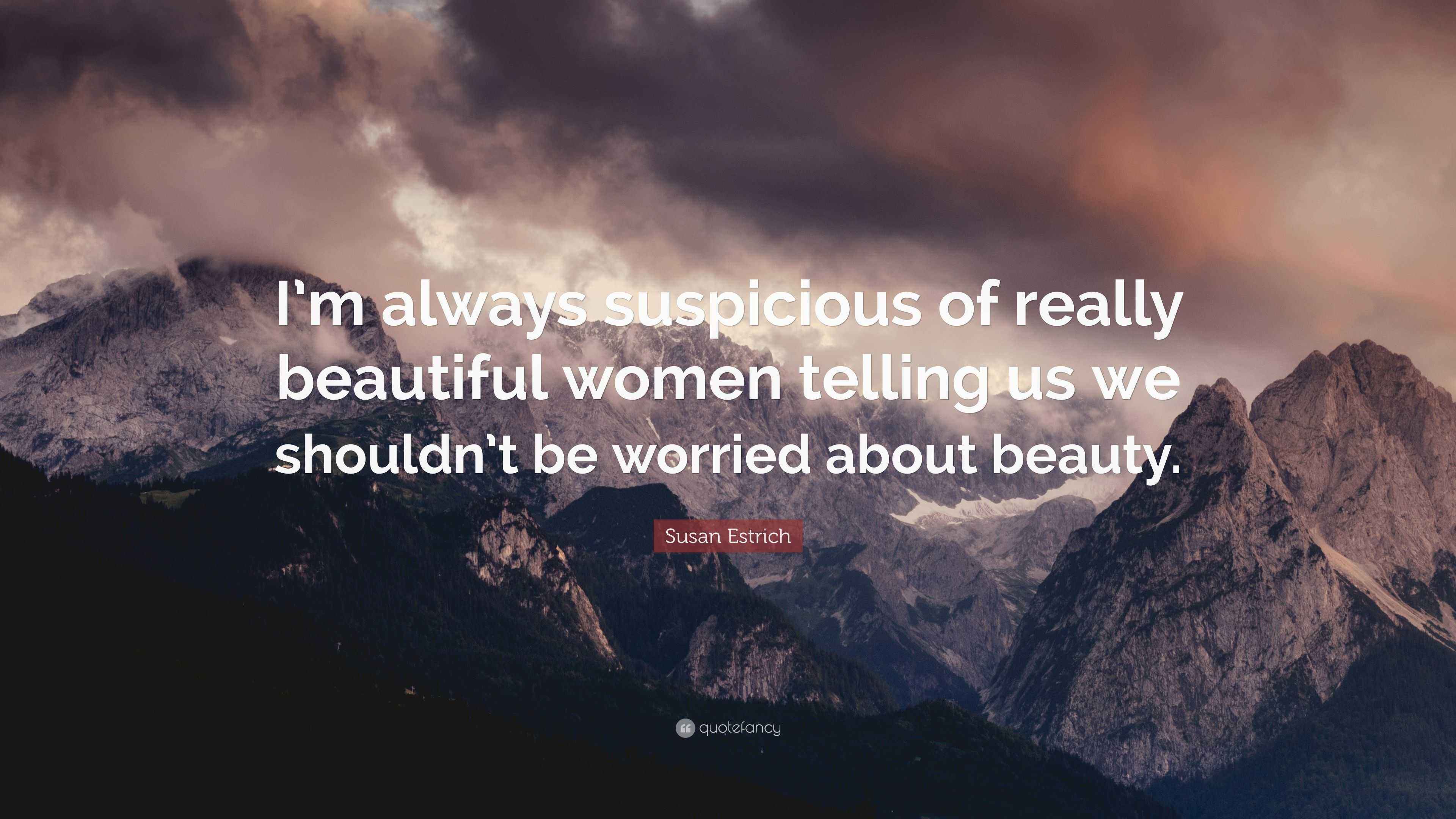 Susan Estrich Quote: “I’m always suspicious of really beautiful women ...