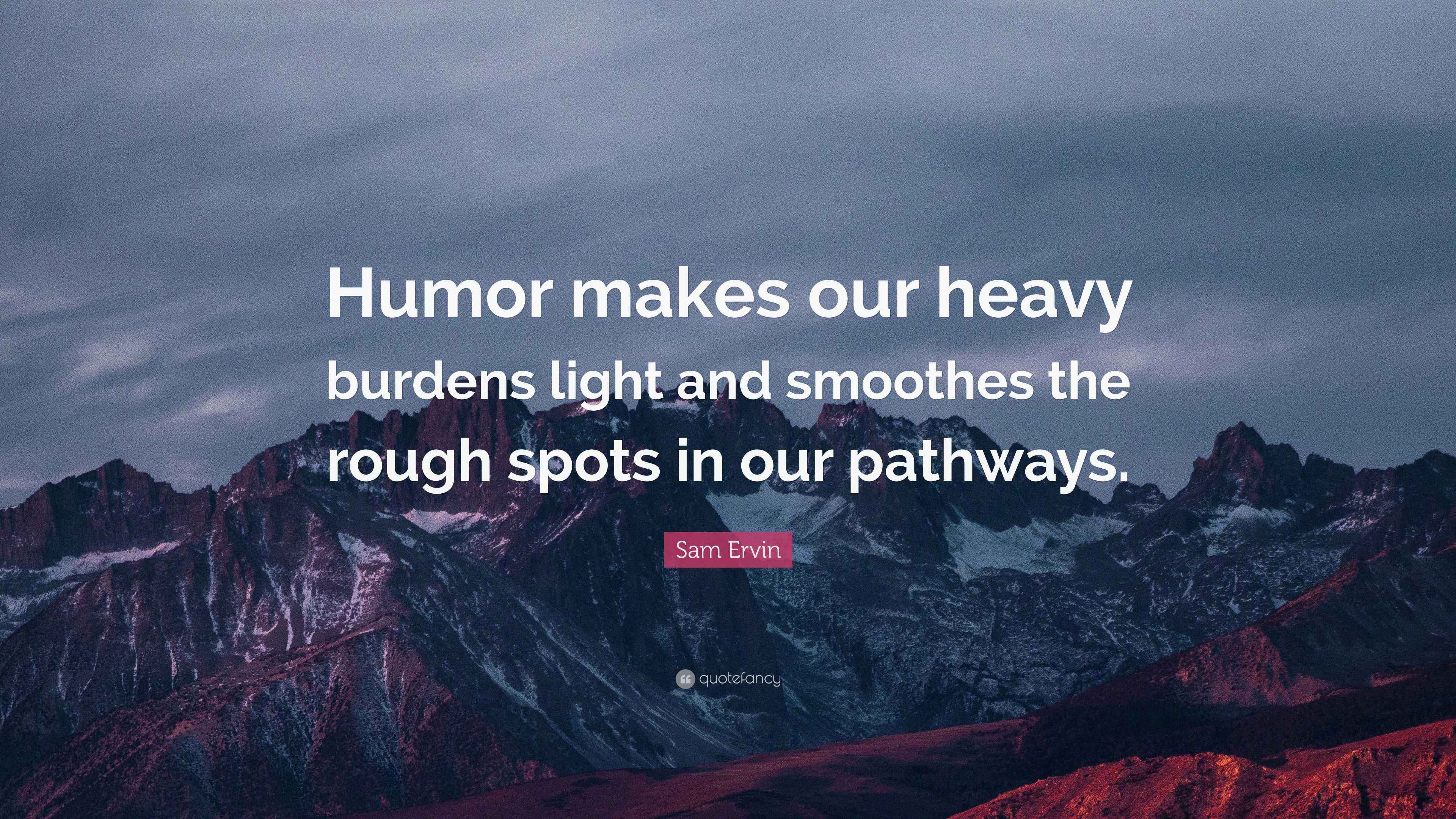 Sam Ervin Quote: “Humor makes our heavy burdens light and smoothes the ...