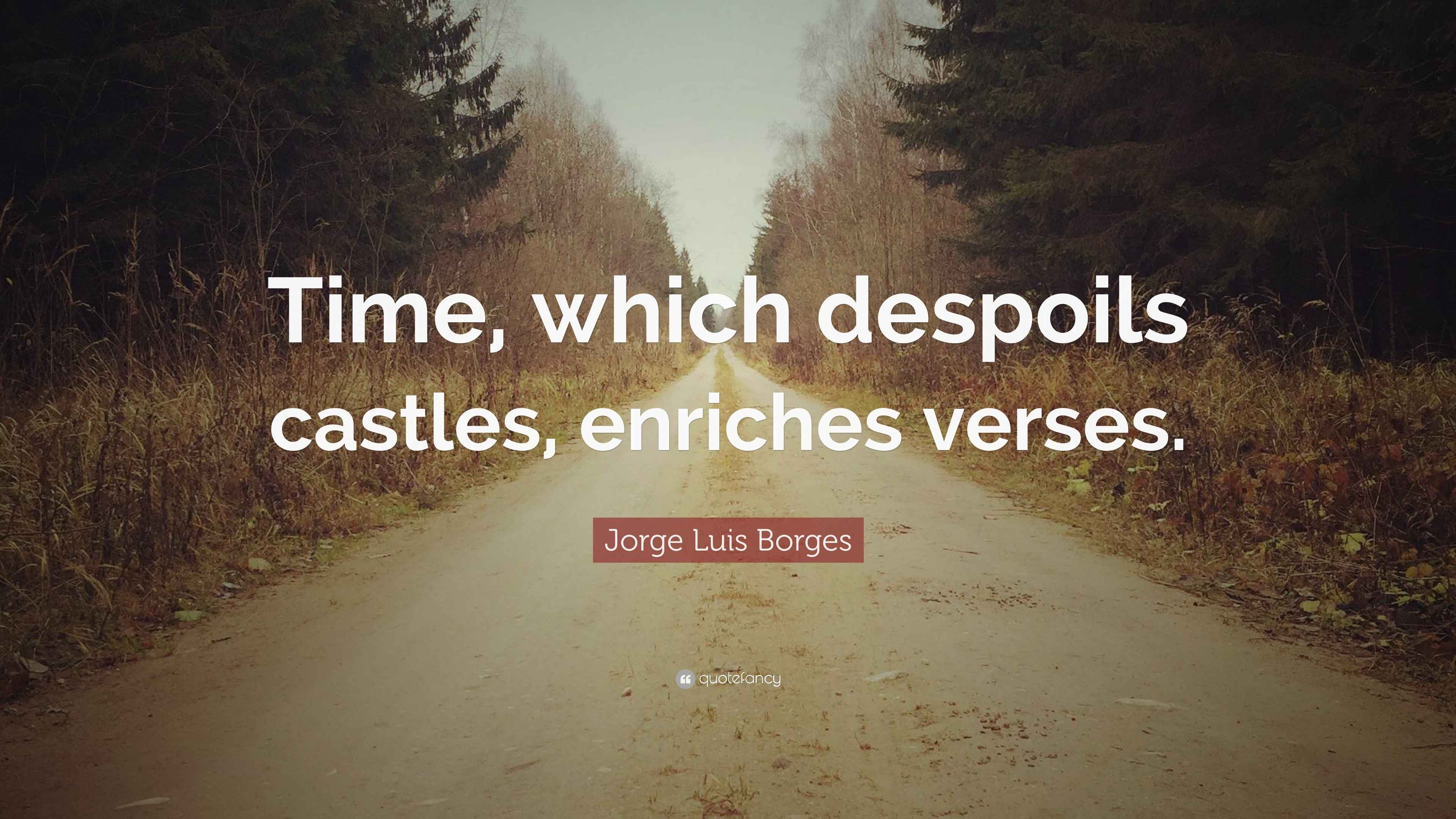Jorge Luis Borges Quote: “Time, which despoils castles, enriches verses.”