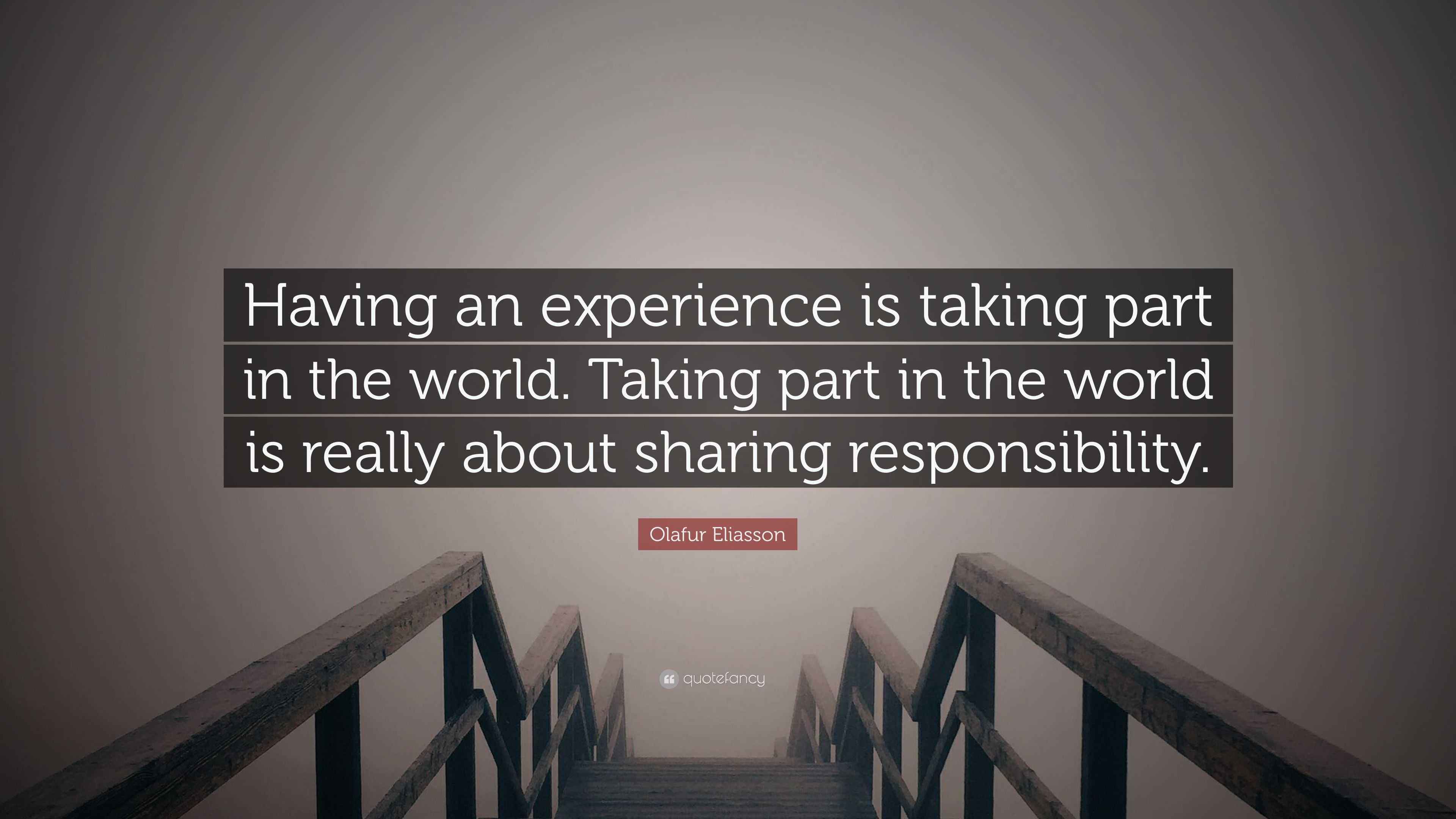 Olafur Eliasson Quote: “Having an experience is taking part in the ...