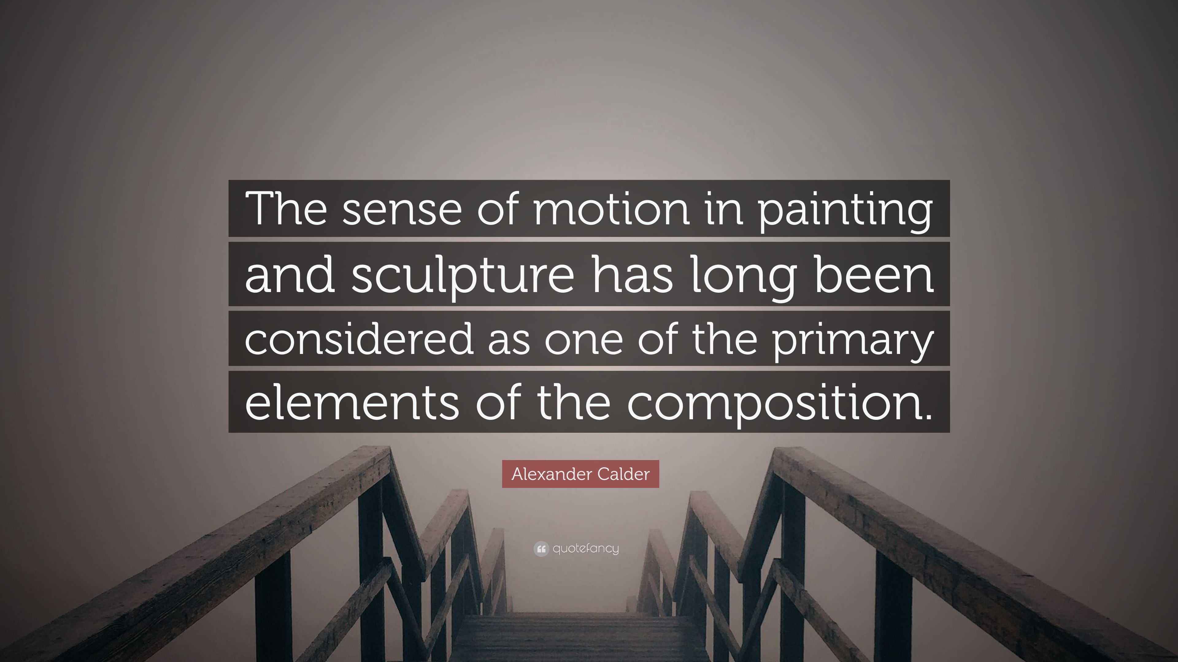 Alexander Calder Quote: “The sense of motion in painting and sculpture ...