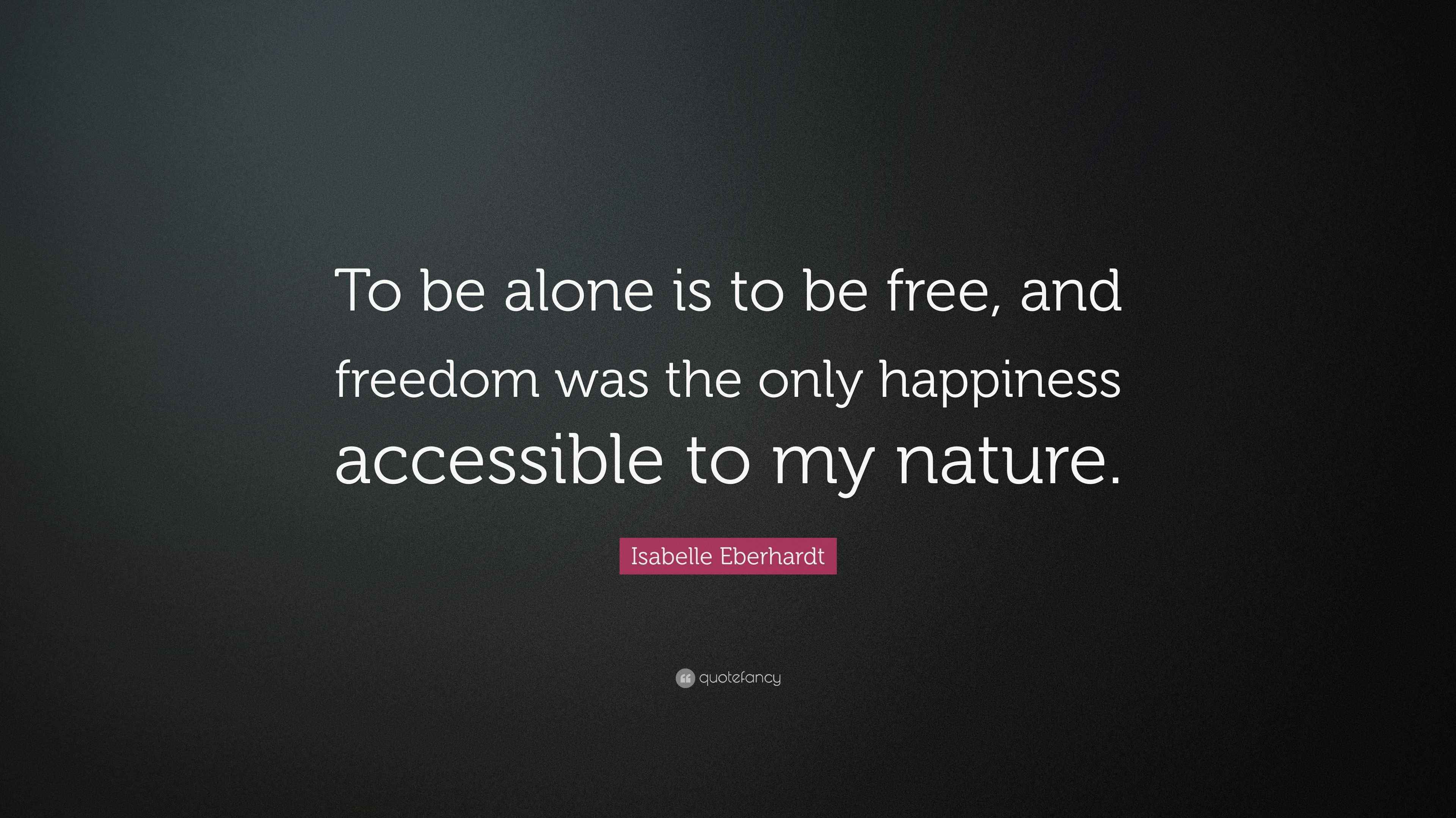 Isabelle Eberhardt Quote: “To be alone is to be free, and freedom was ...