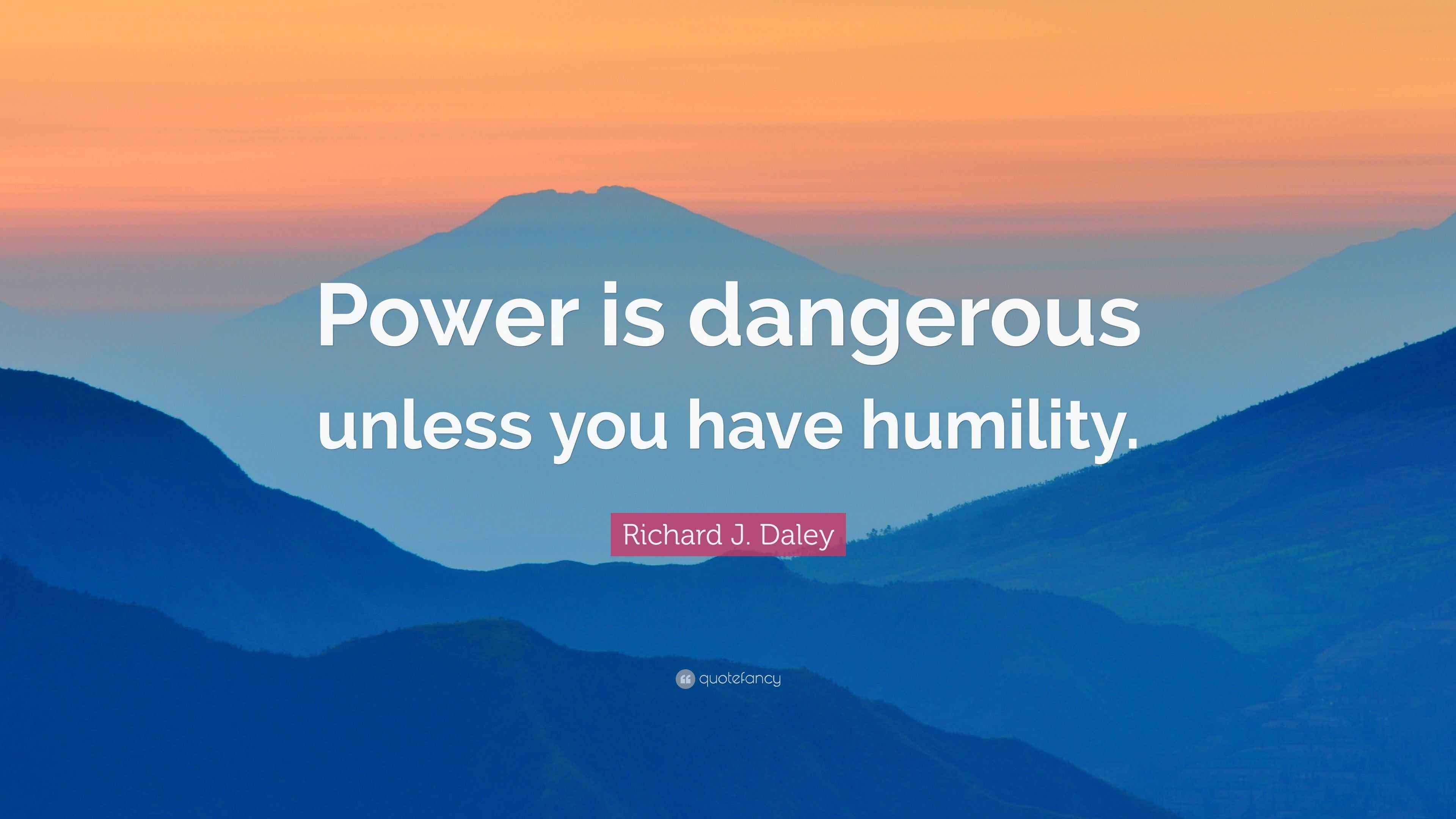 Richard J. Daley Quote: “Power is dangerous unless you have humility.”