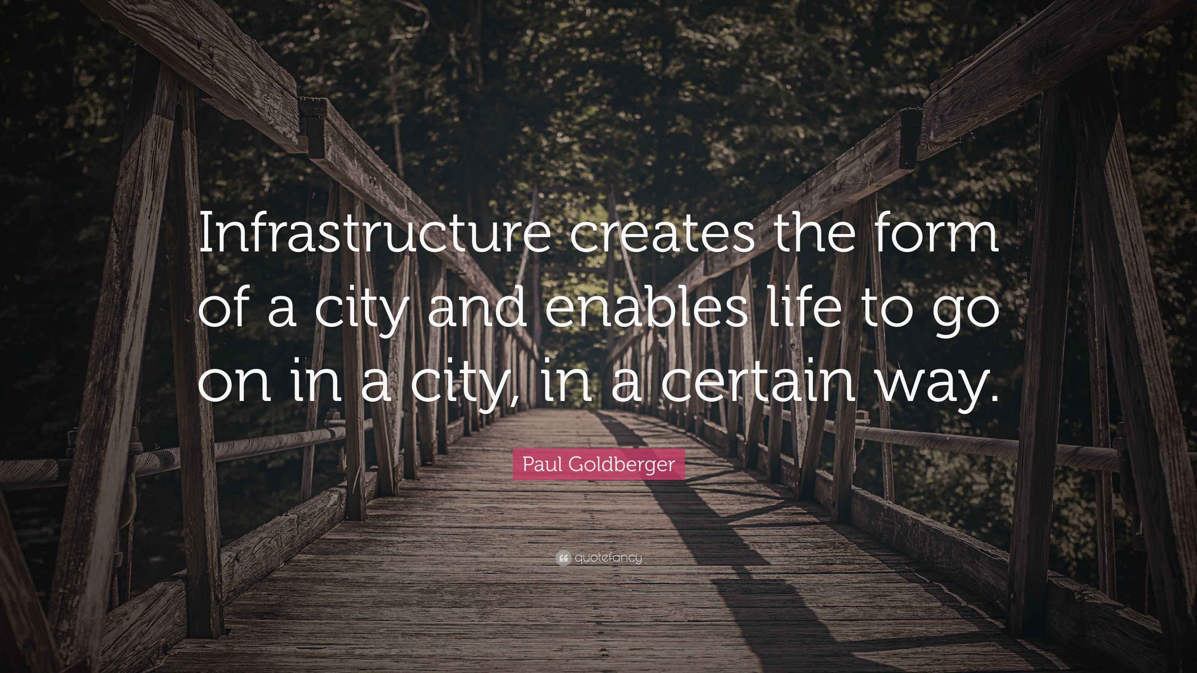 Paul Goldberger Quote: “Infrastructure creates the form of a city and ...