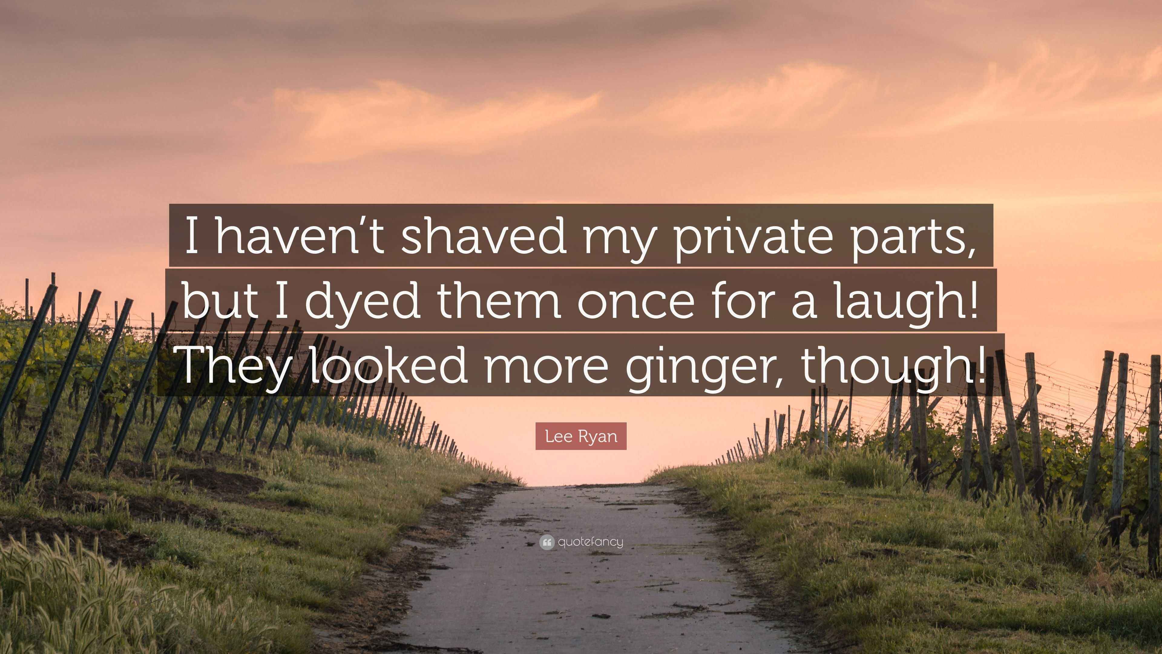Lee Ryan Quote: “I haven’t shaved my private parts, but I dyed them ...