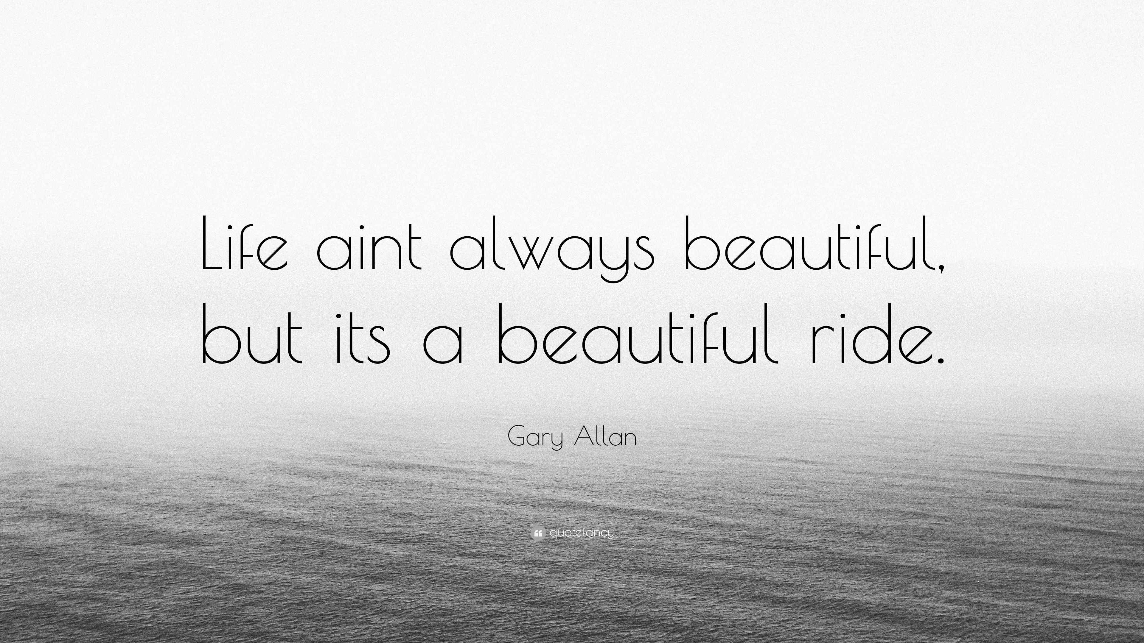 Gary Allan Quote: “Life aint always beautiful, but its a beautiful ride.”