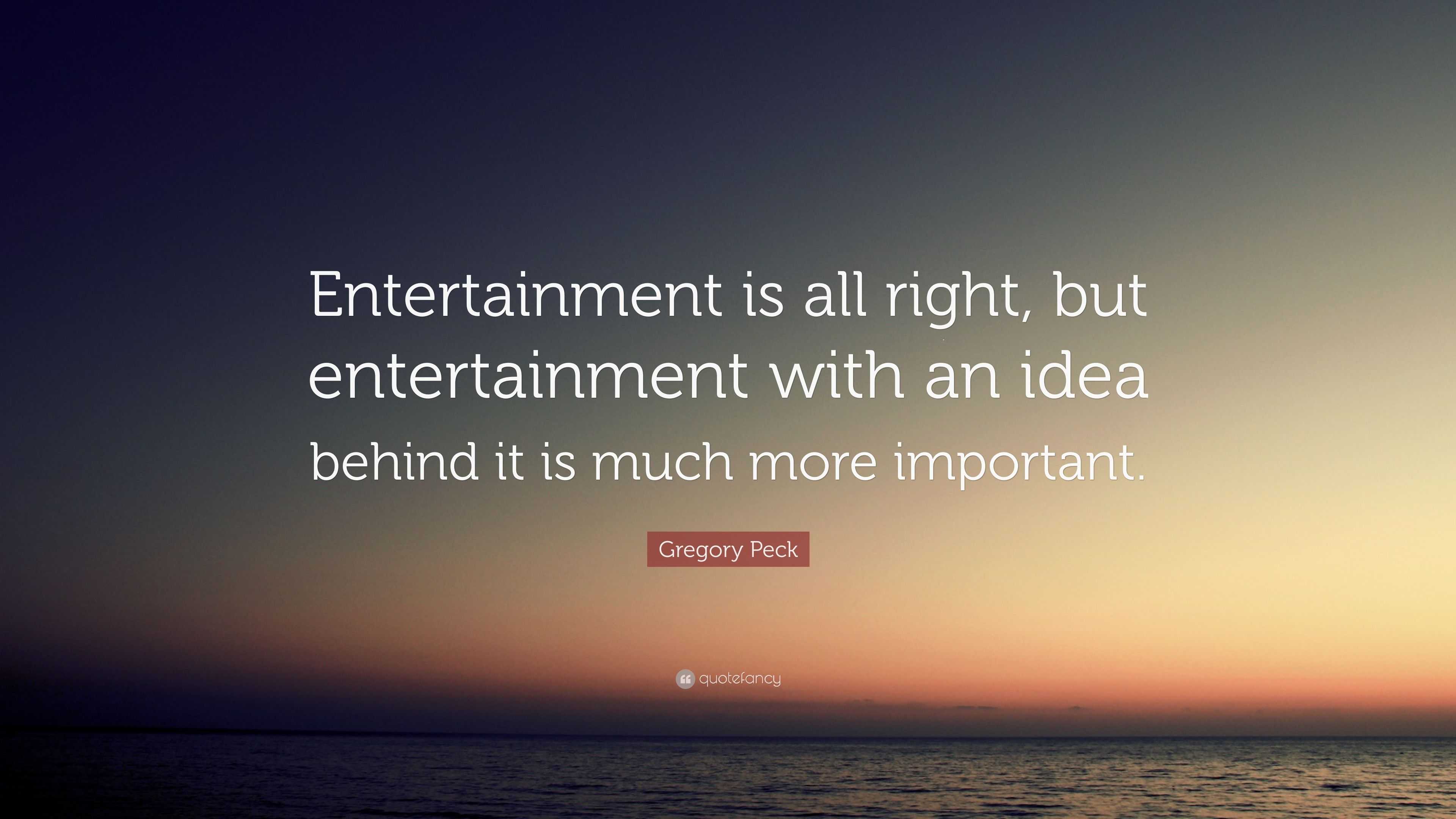 Gregory Peck Quote: “Entertainment is all right, but entertainment with ...