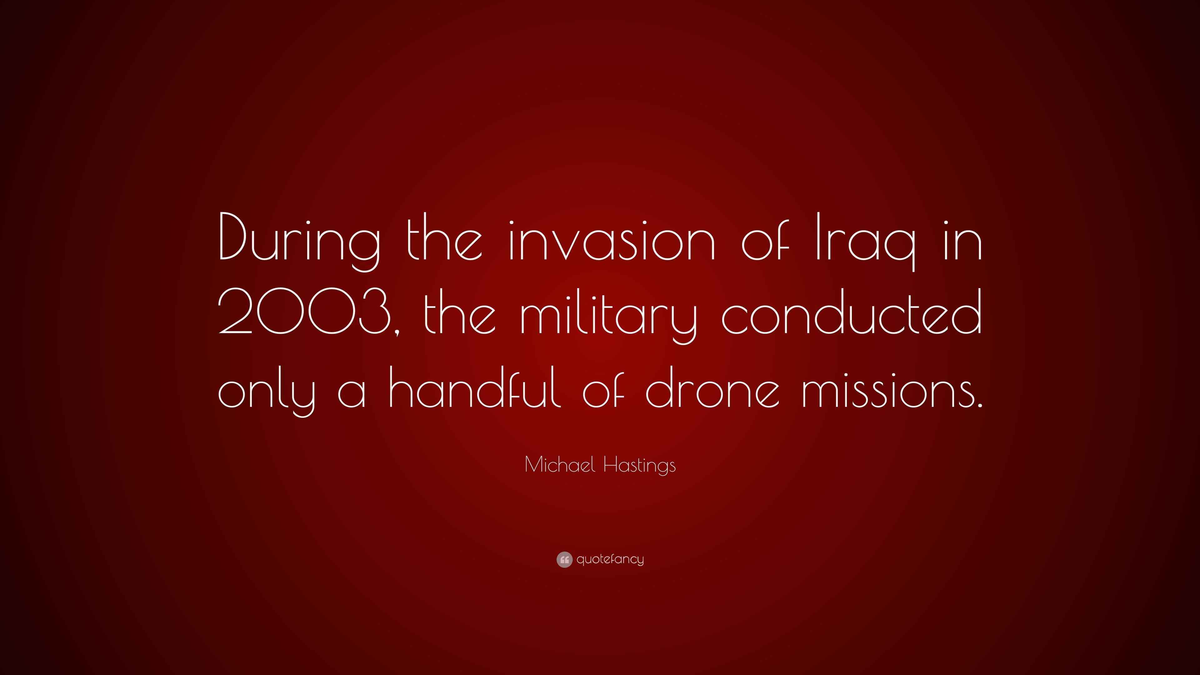 Michael Hastings Quote: “During the invasion of Iraq in 2003, the ...