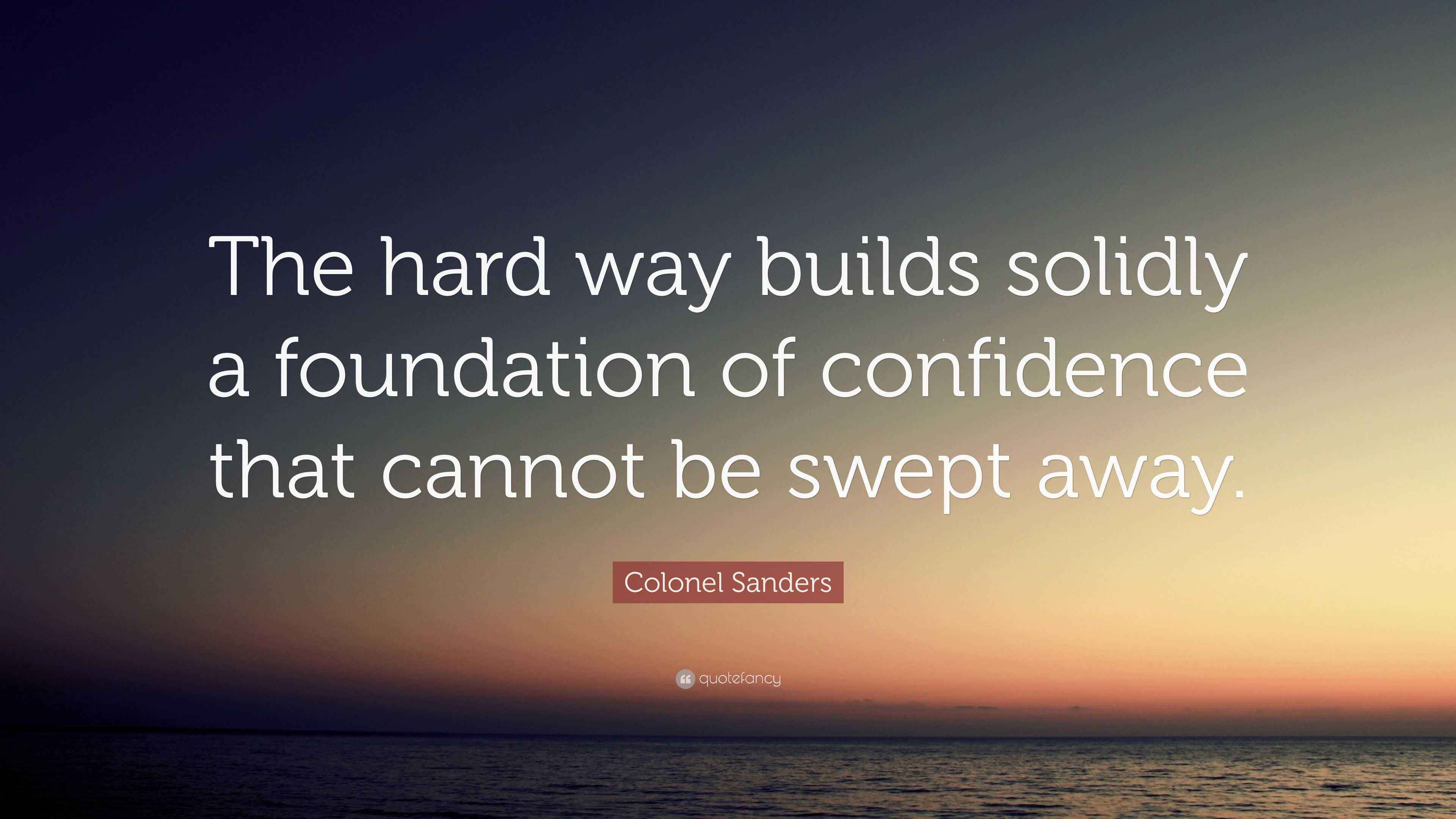 Colonel Sanders Quote: “The hard way builds solidly a foundation of ...