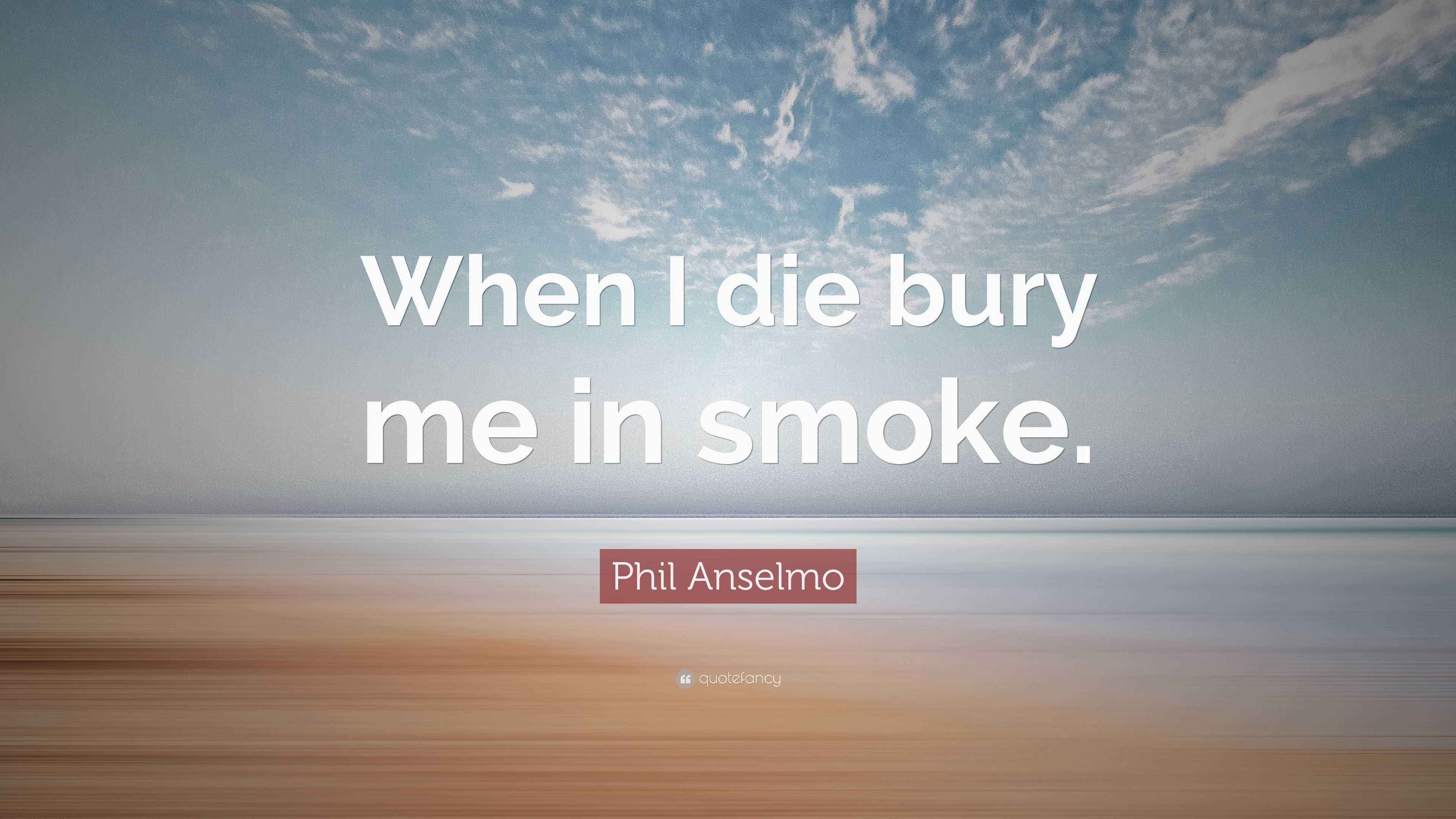 Phil Anselmo Quote: “When I die bury me in smoke.”