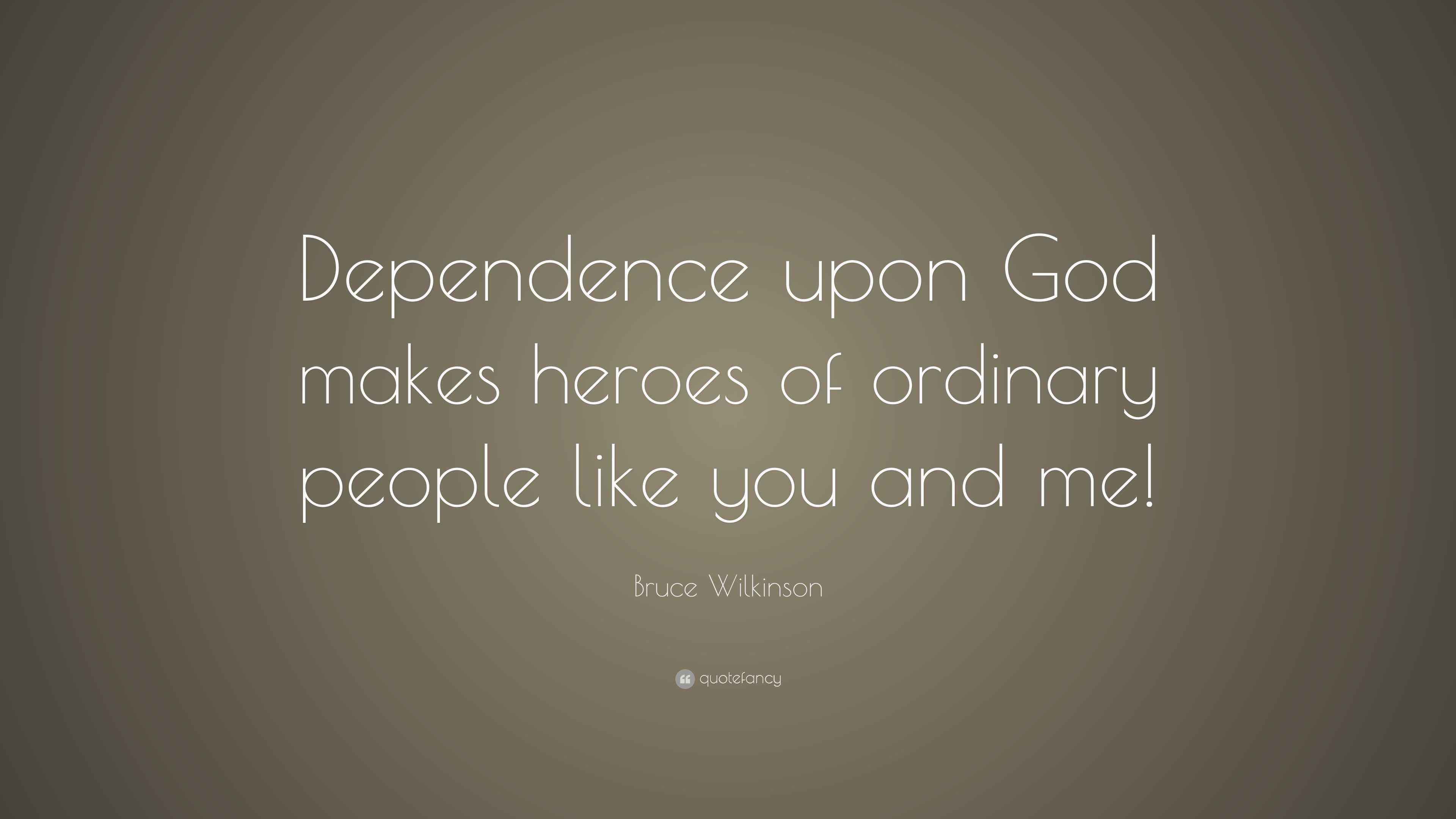 Bruce Wilkinson Quote: “Dependence upon God makes heroes of ordinary ...