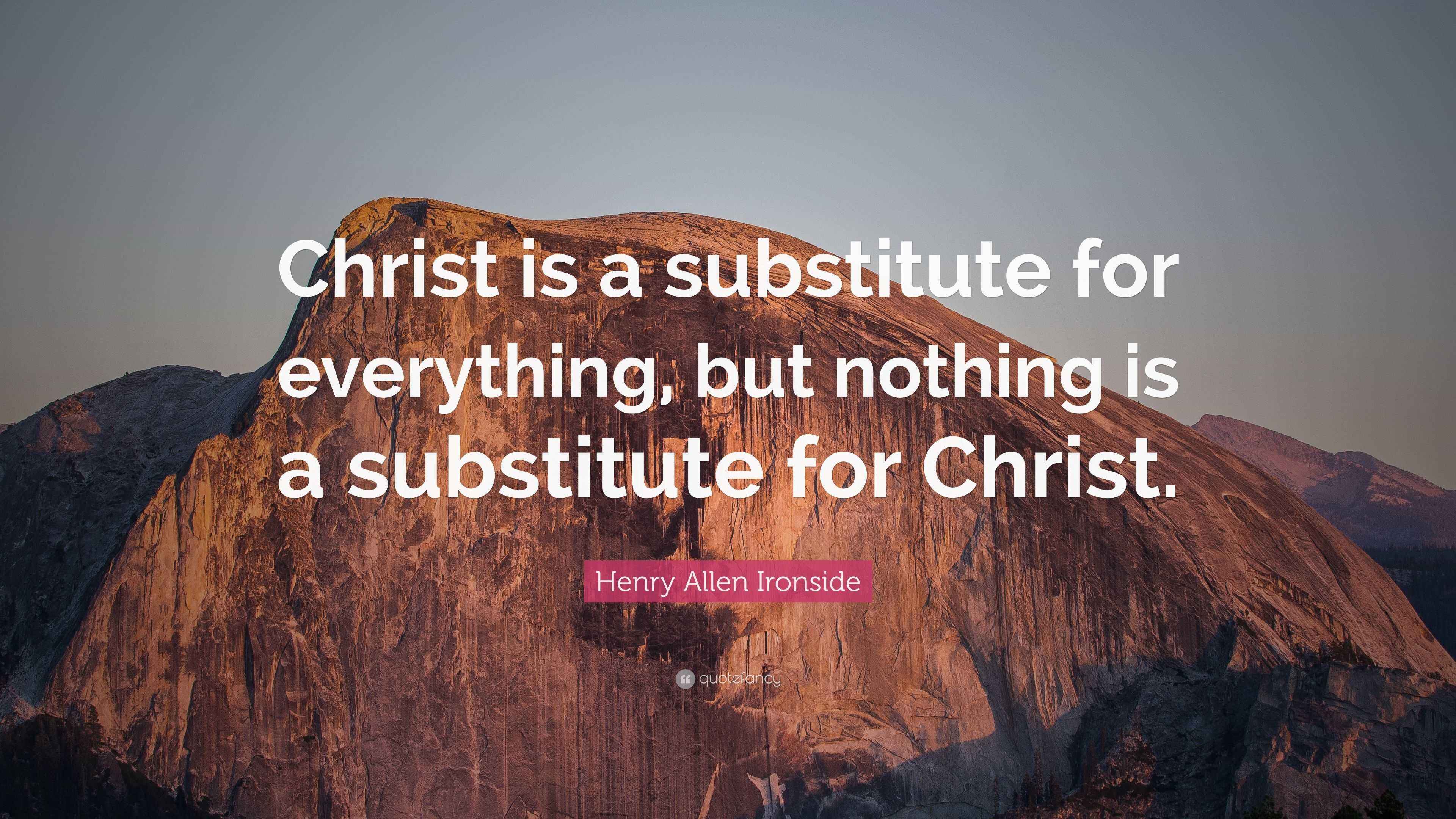 Henry Allen Ironside Quote: “Christ is a substitute for everything, but ...