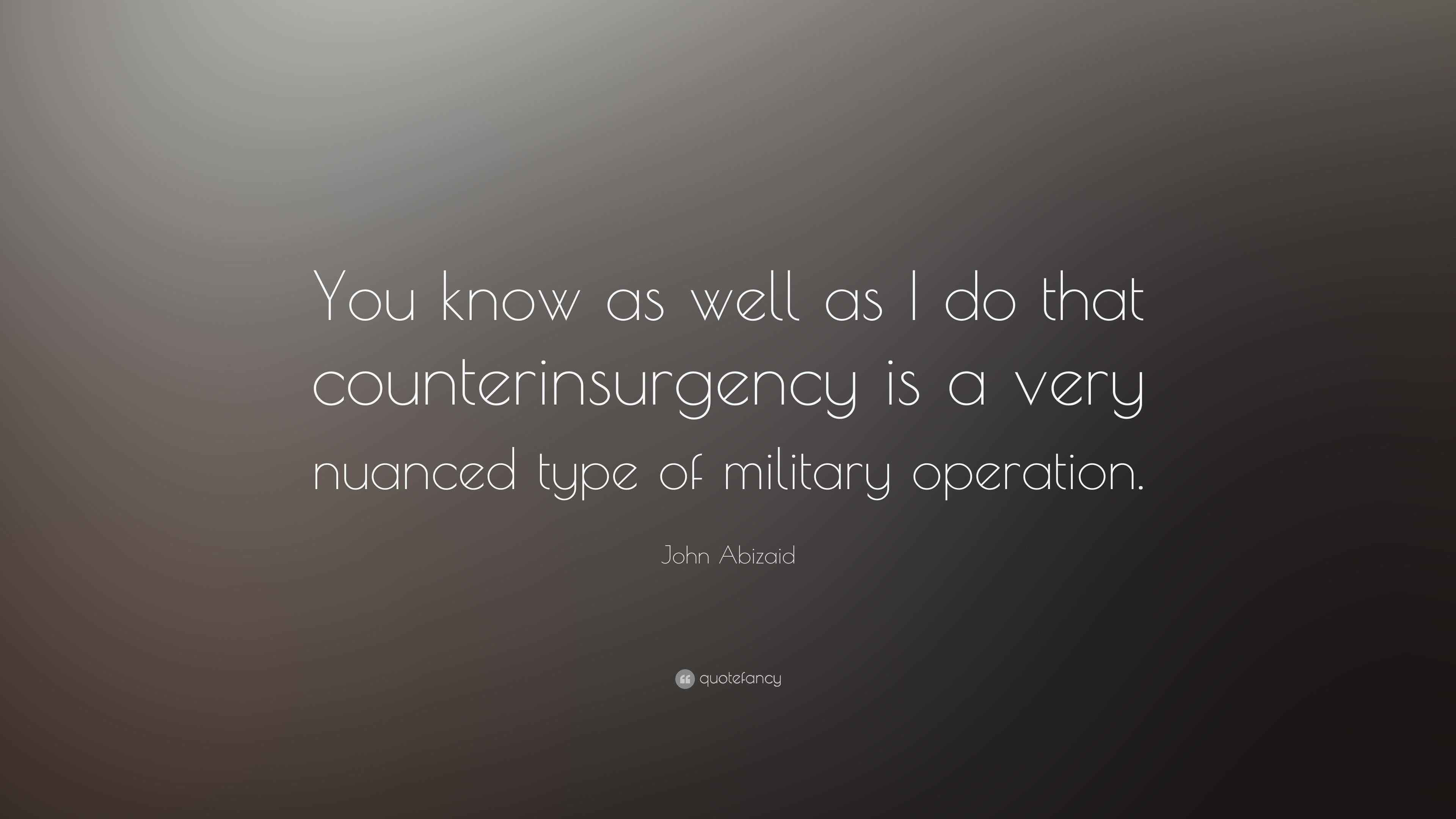John Abizaid Quote: “You know as well as I do that counterinsurgency is ...