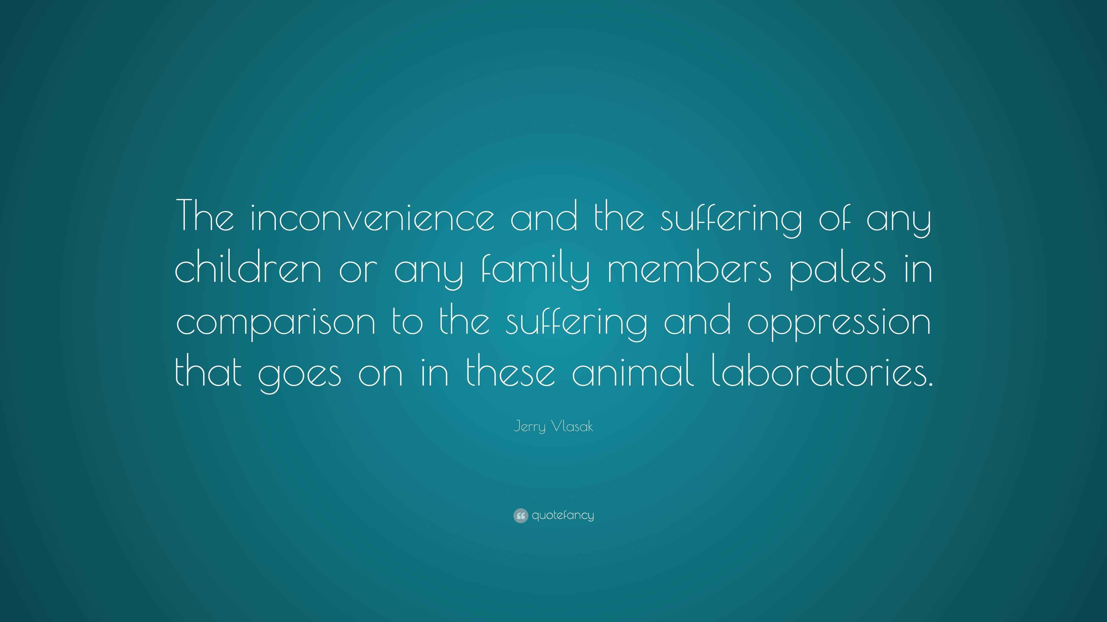 Jerry Vlasak Quote: “The inconvenience and the suffering of any ...