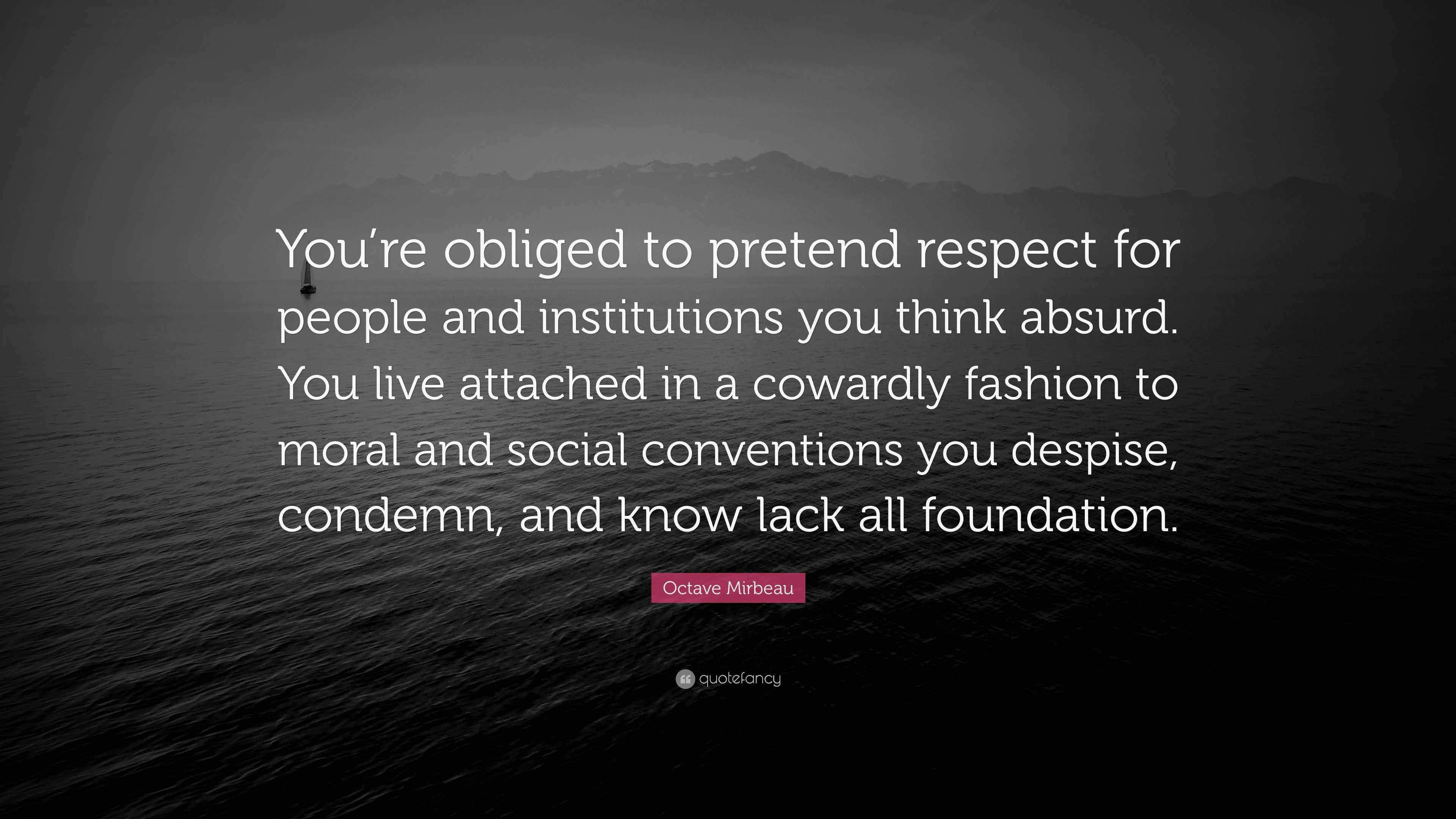 Octave Mirbeau Quote: “You’re obliged to pretend respect for people and ...