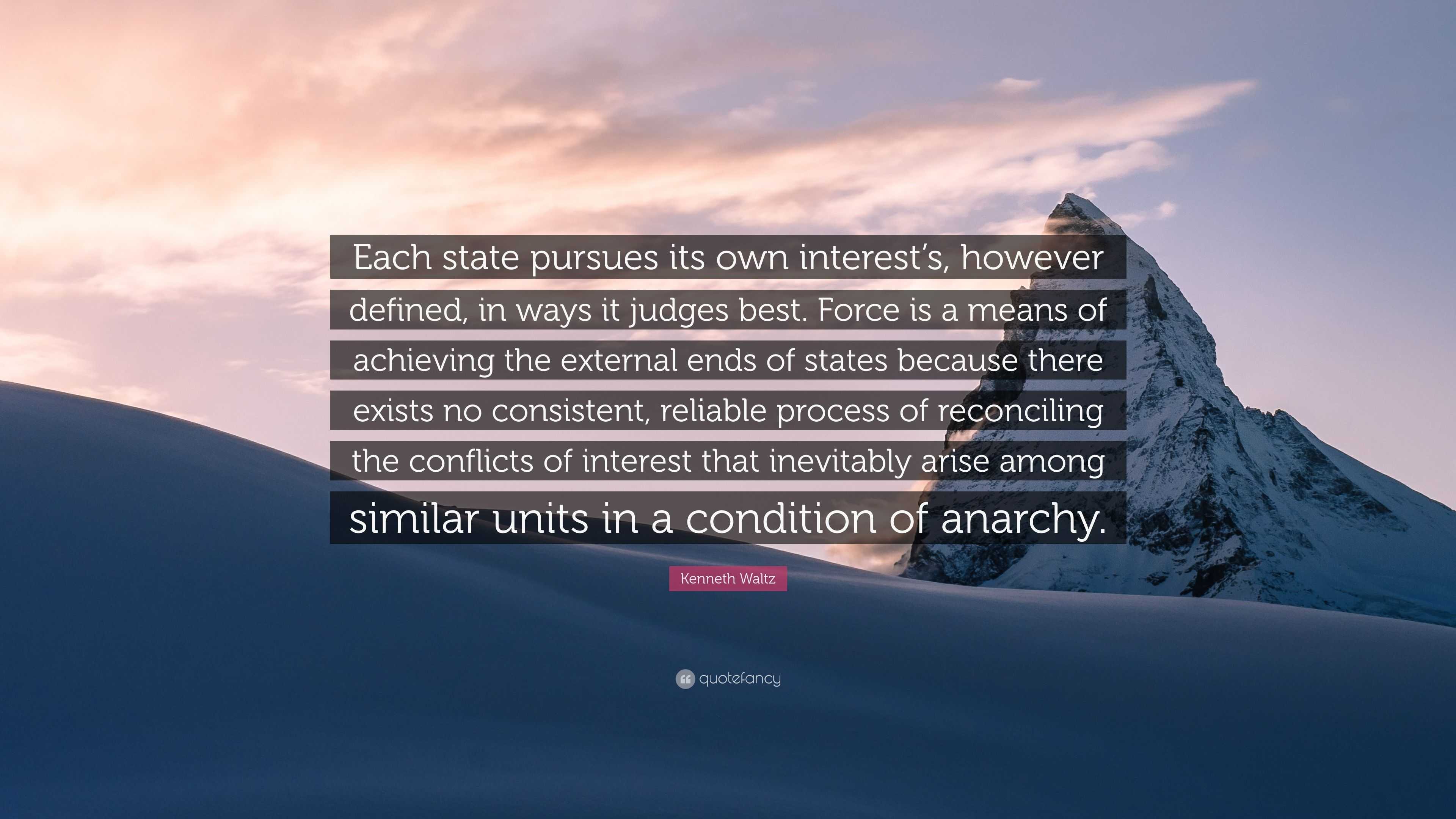 Kenneth Waltz Quote: “Each state pursues its own interest’s, however ...