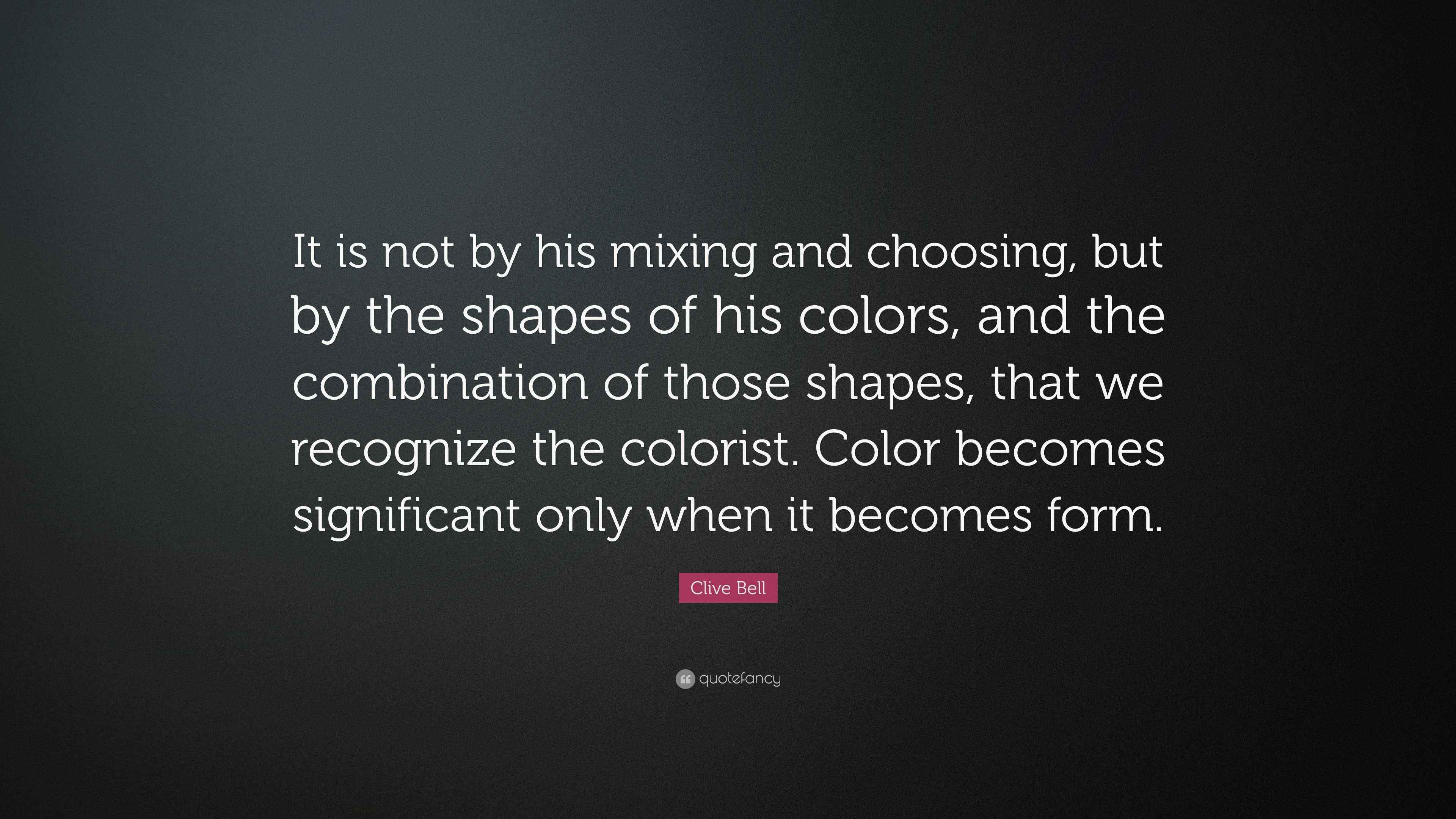 Clive Bell Quote: “It is not by his mixing and choosing, but by the ...