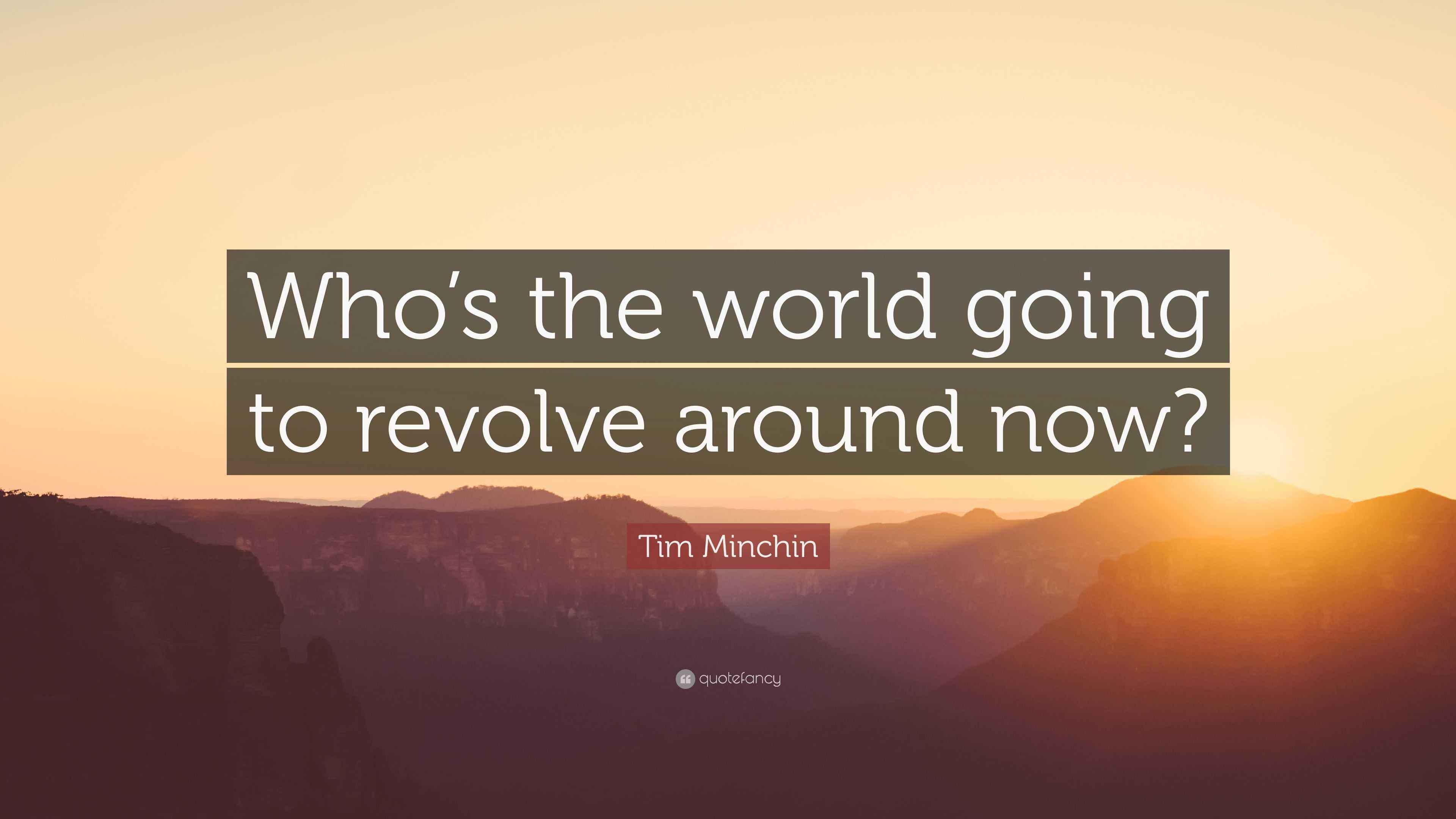 Tim Minchin Quote: “Who’s the world going to revolve around now?”