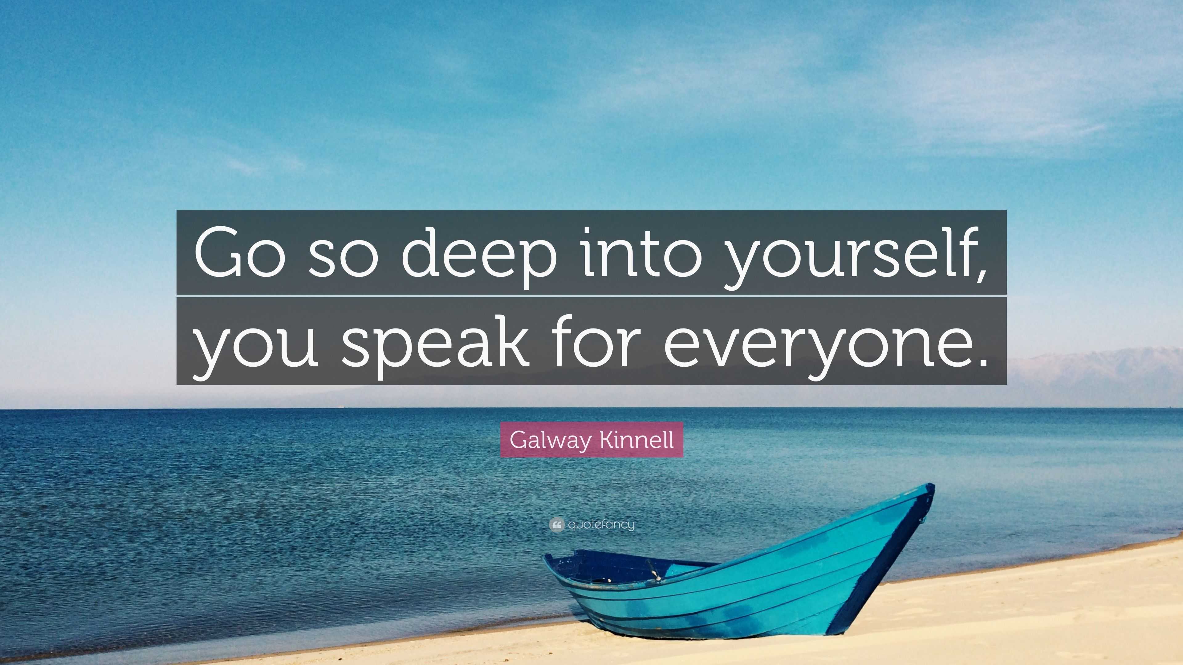 Galway Kinnell Quote: “Go so deep into yourself, you speak for everyone.”