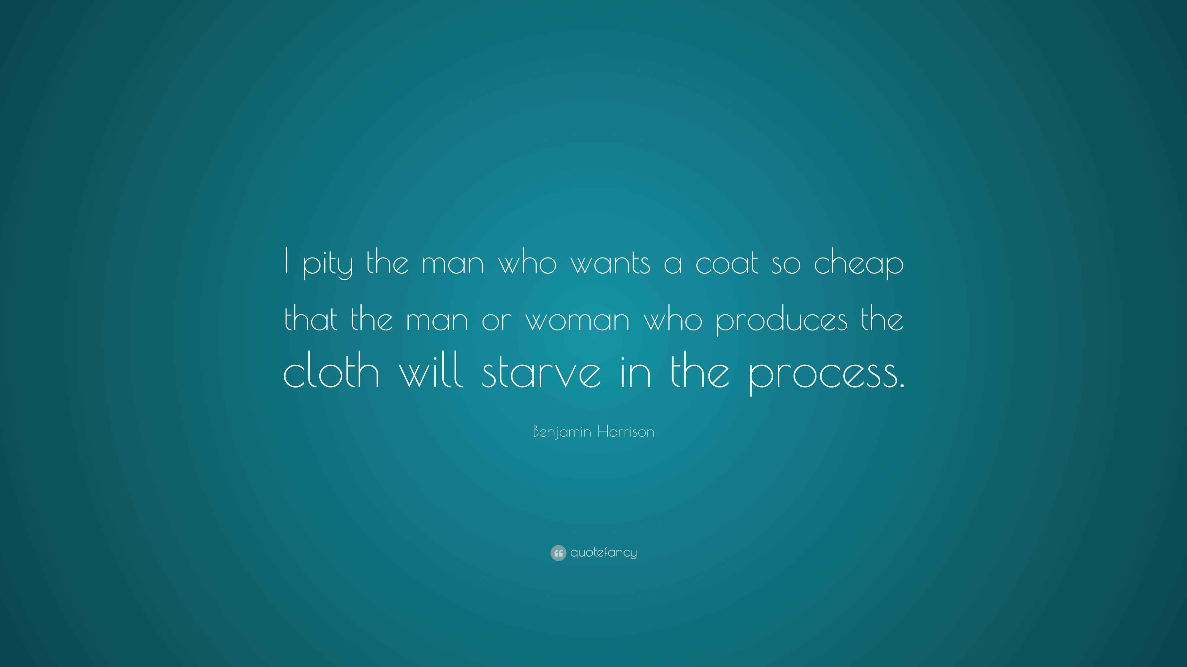 Benjamin Harrison Quote: “I pity the man who wants a coat so cheap that ...