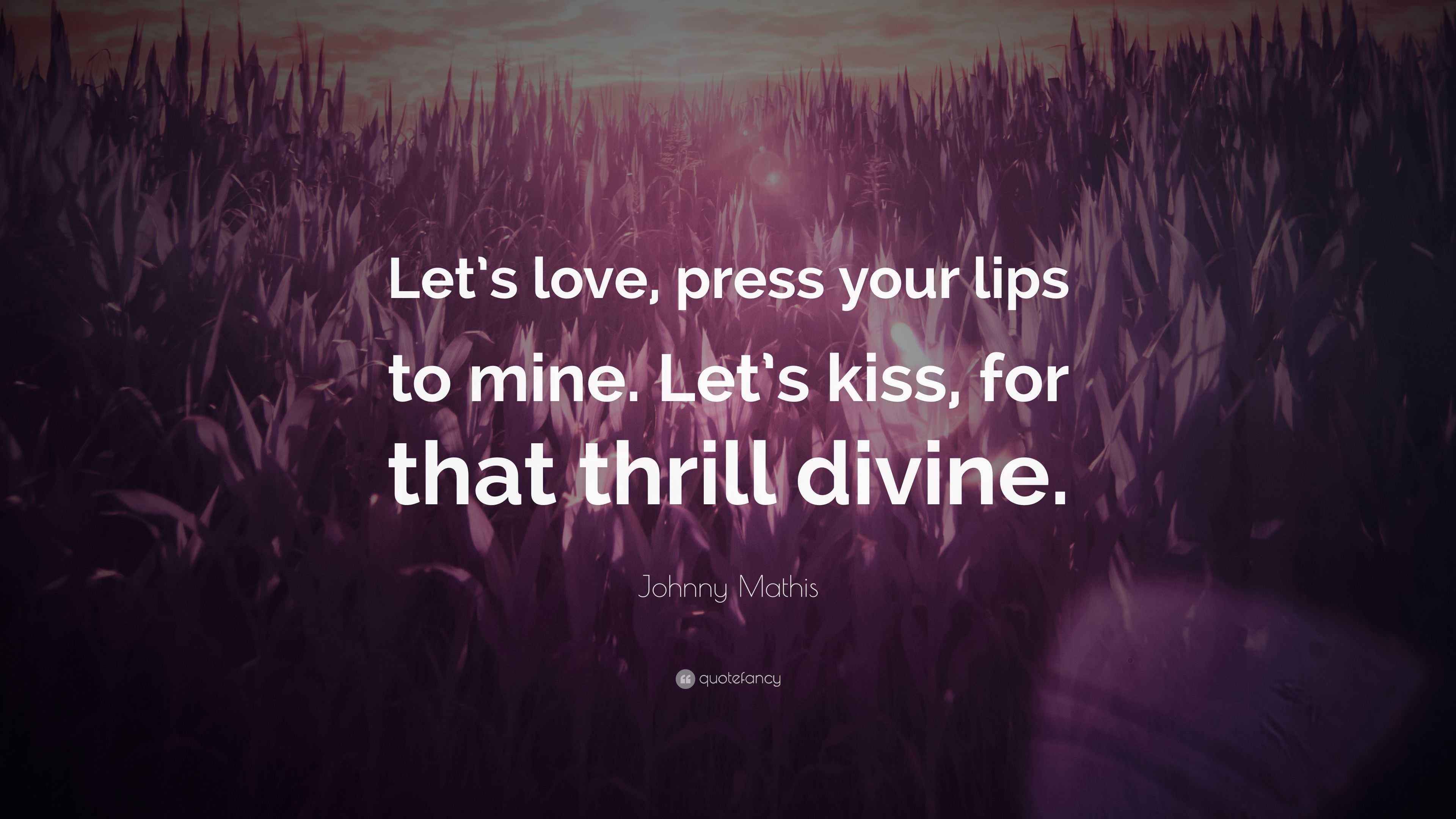 Johnny Mathis Quote: “Let’s love, press your lips to mine. Let’s kiss ...
