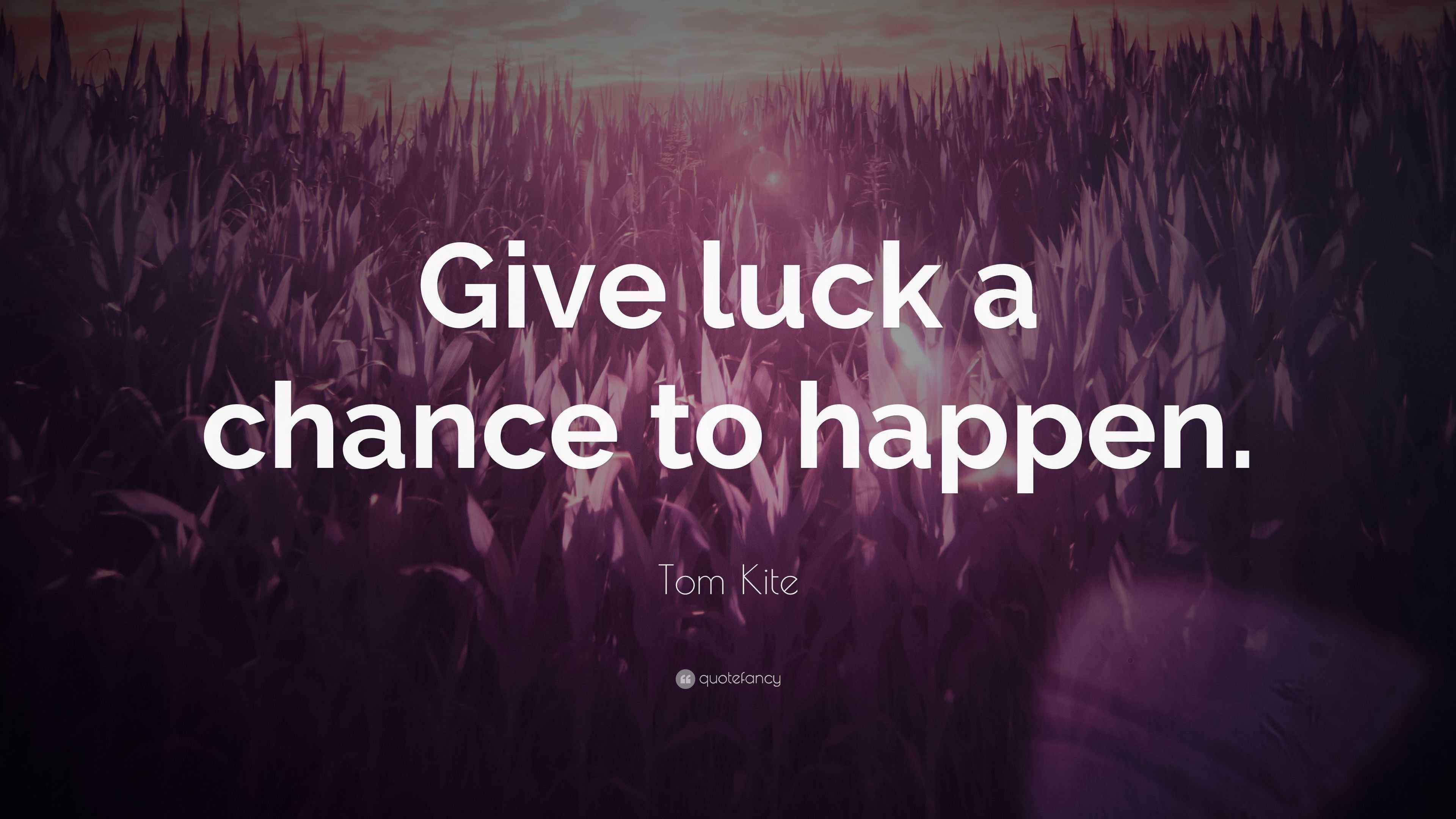 Tom Kite Quote: “Give luck a chance to happen.”