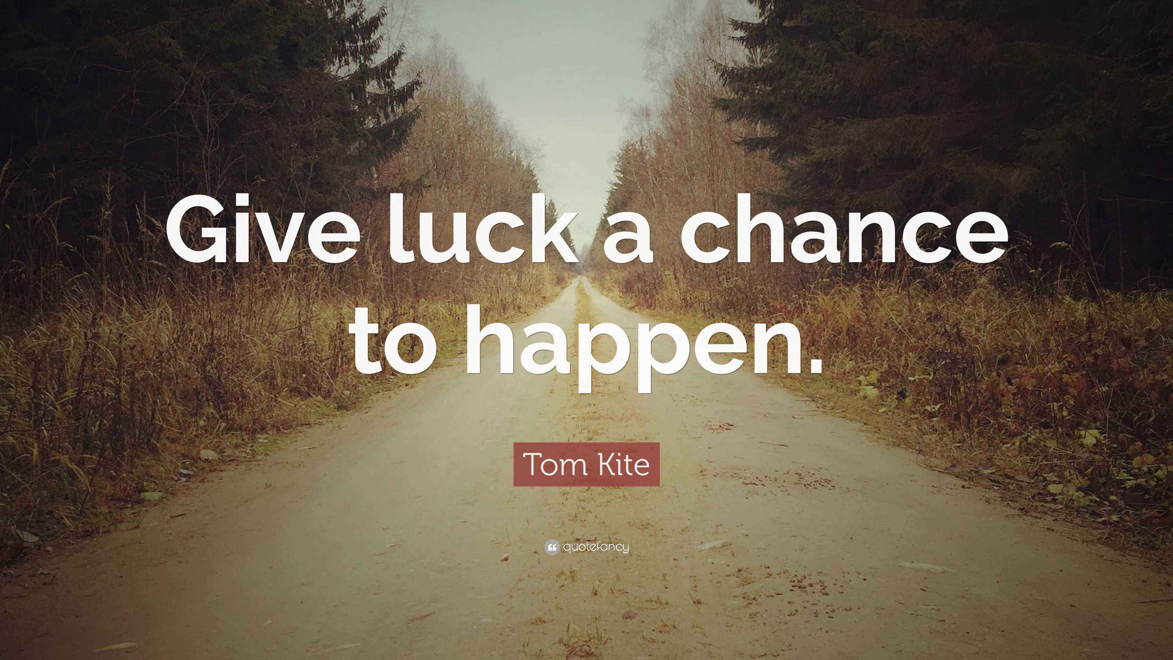 Tom Kite Quote: “Give luck a chance to happen.”