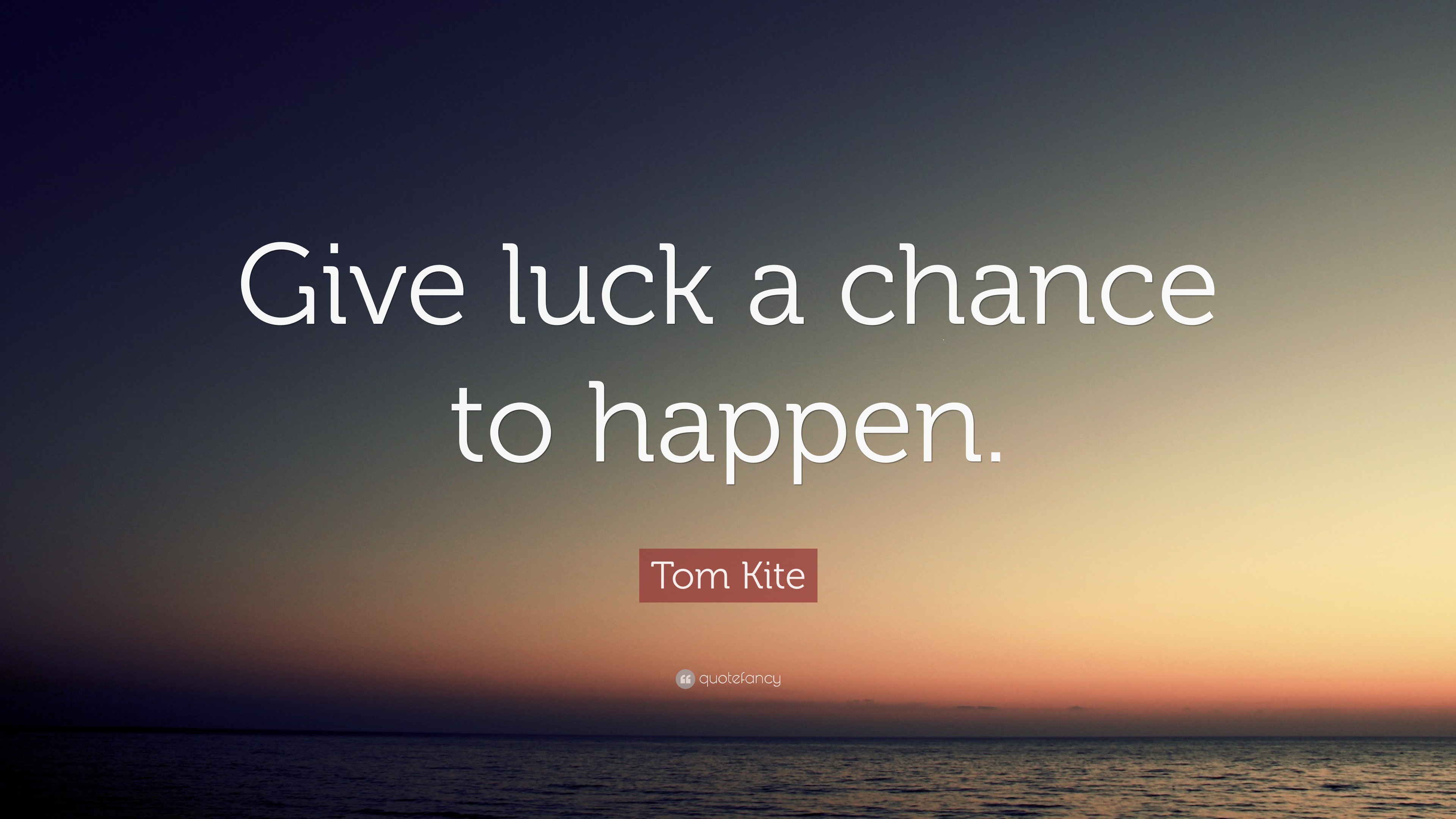 Tom Kite Quote: “Give luck a chance to happen.”