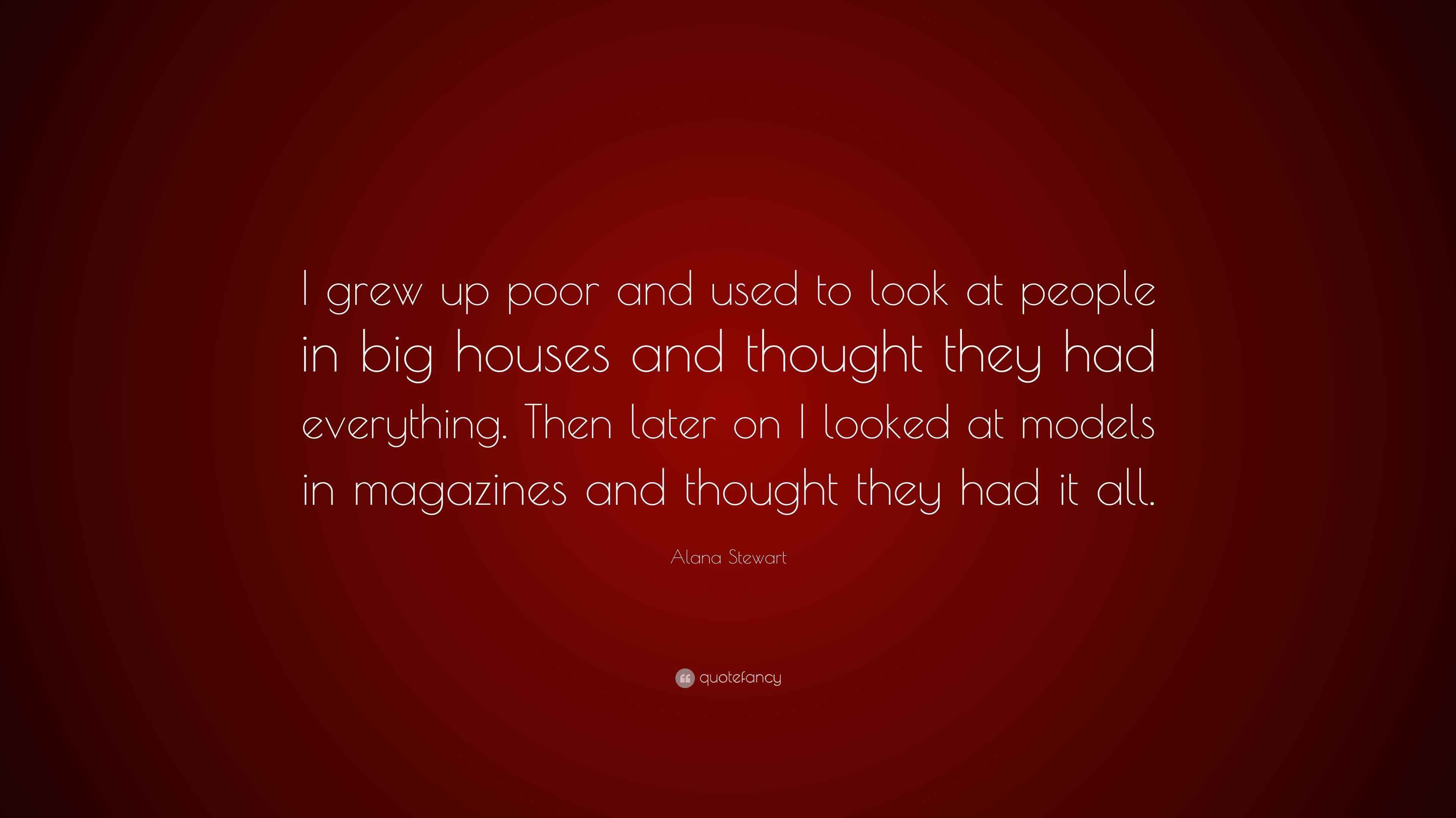 Alana Stewart Quote: “I grew up poor and used to look at people in big ...