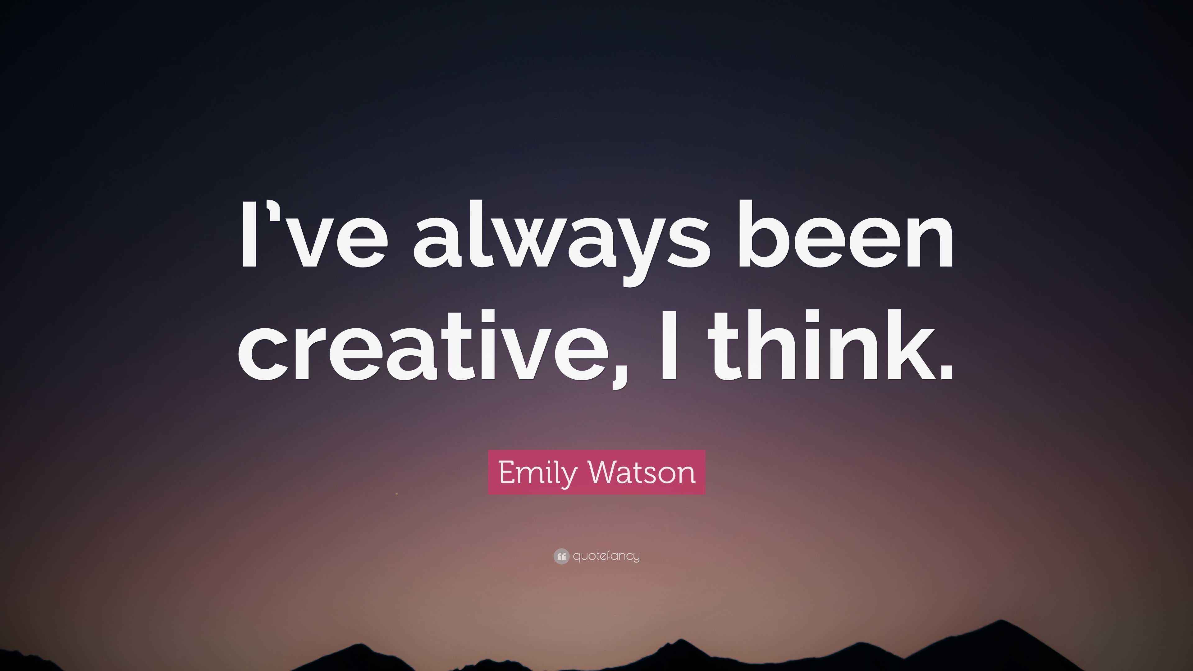 Emily Watson Quote: “I’ve always been creative, I think.”