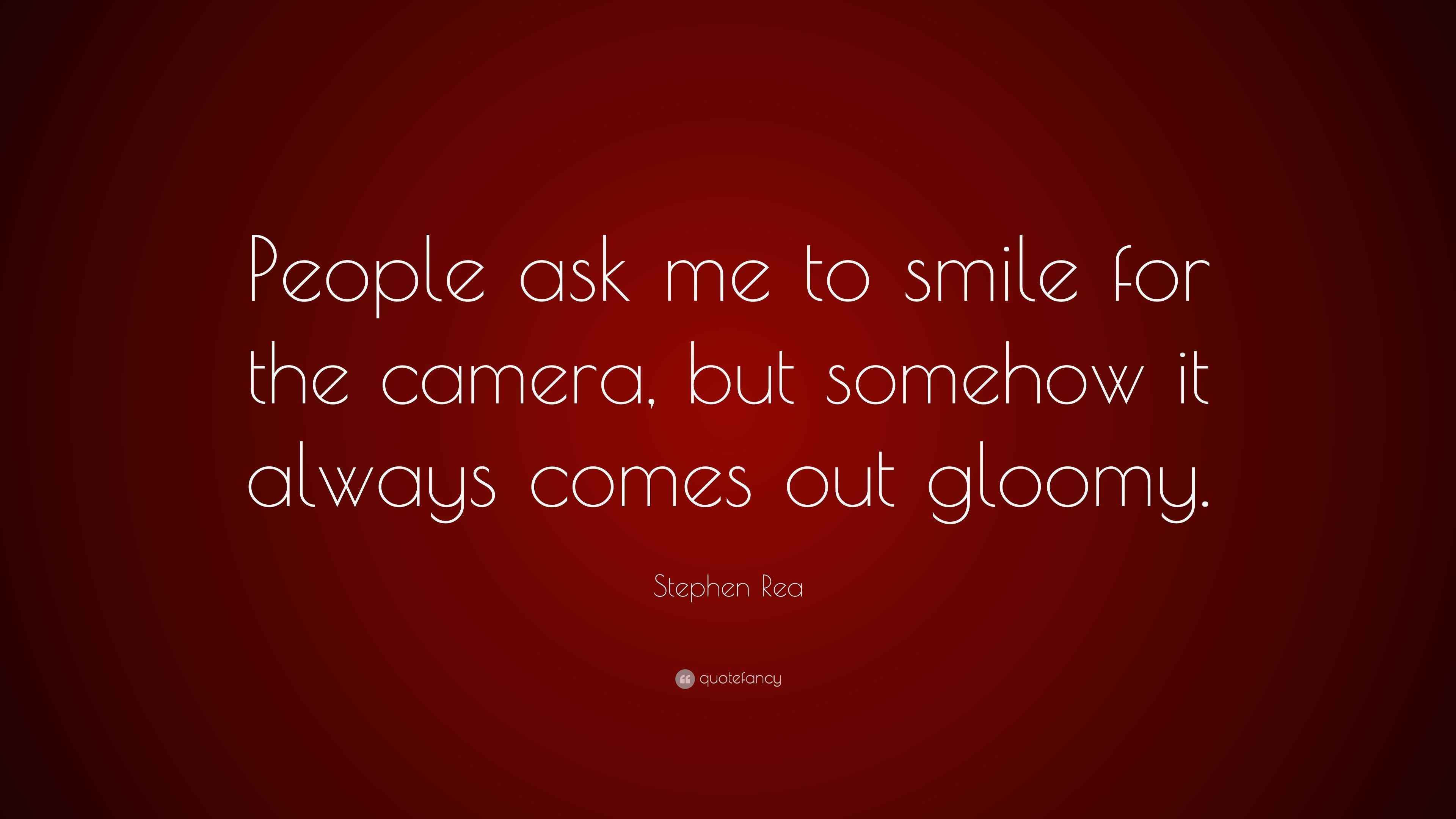 Stephen Rea Quote: “People ask me to smile for the camera, but somehow ...