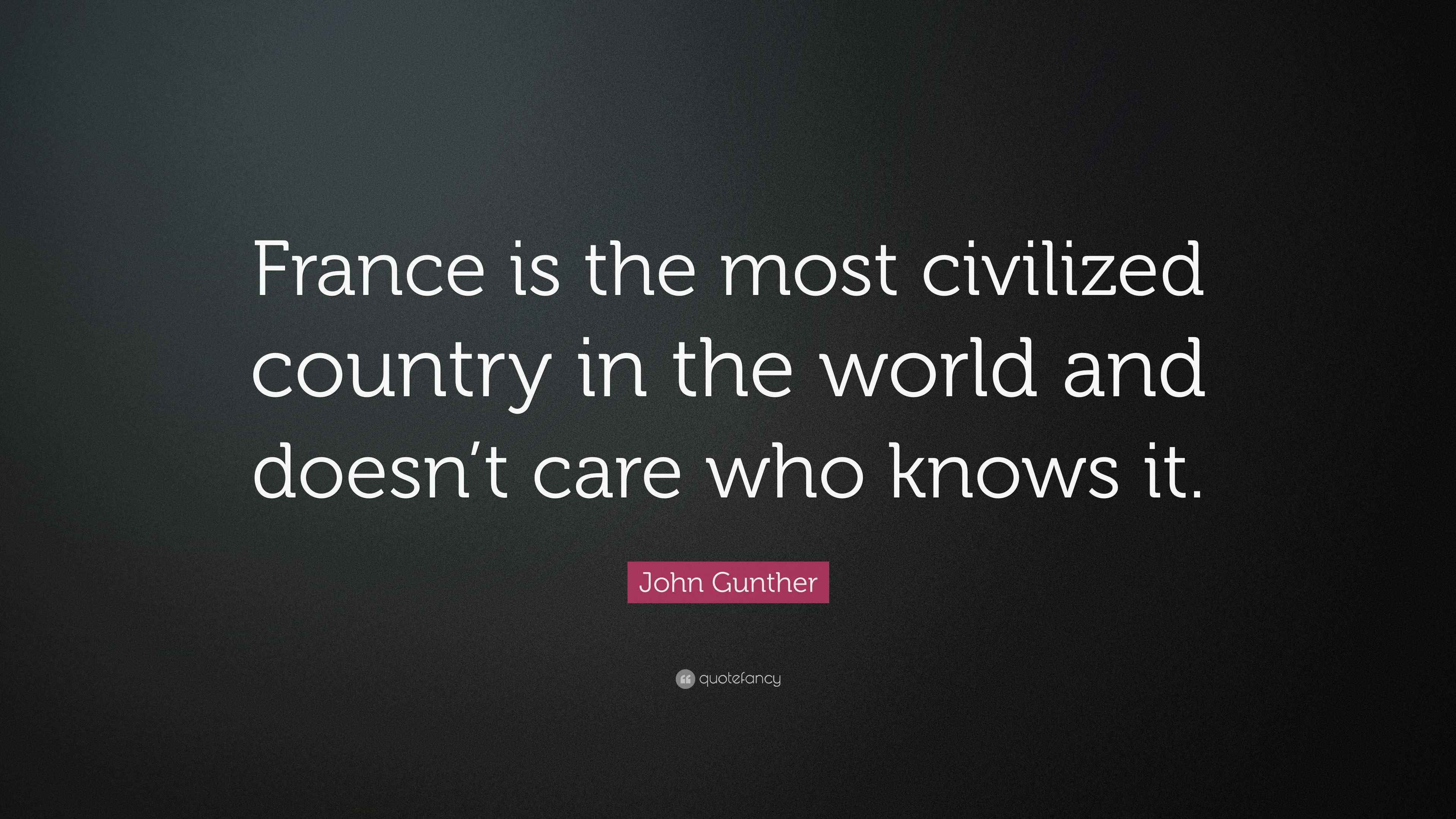 John Gunther Quote: “France is the most civilized country in the world ...