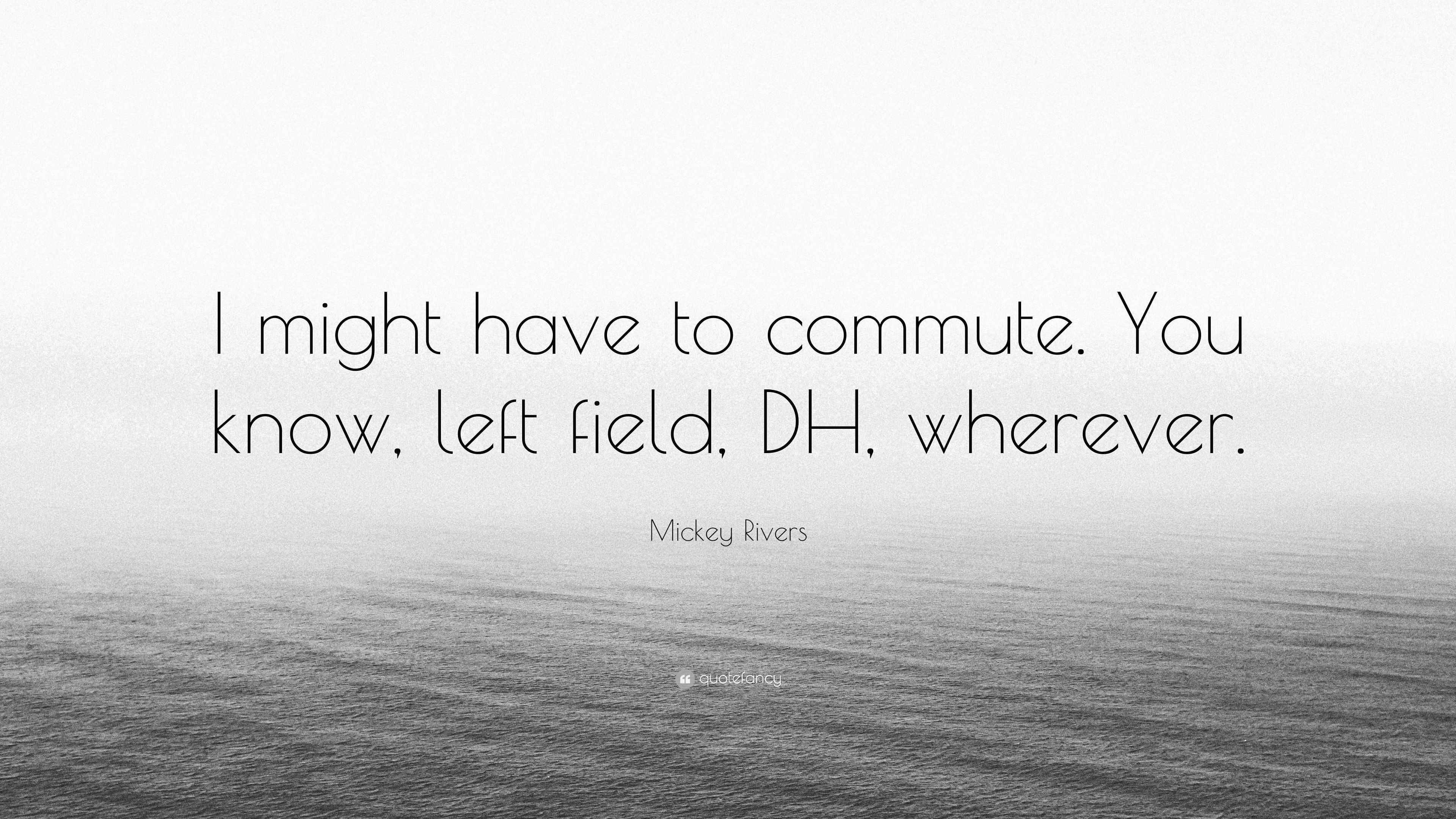Mickey Rivers Quote: “I might have to commute. You know, left field, DH ...