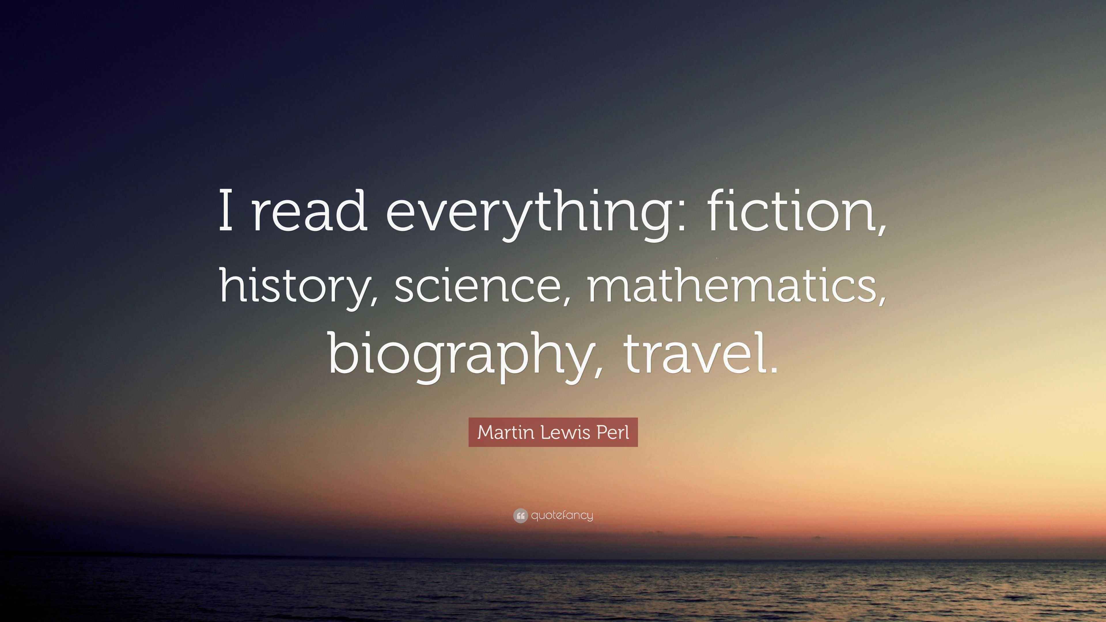 Martin Lewis Perl Quote: “I read everything: fiction, history, science ...