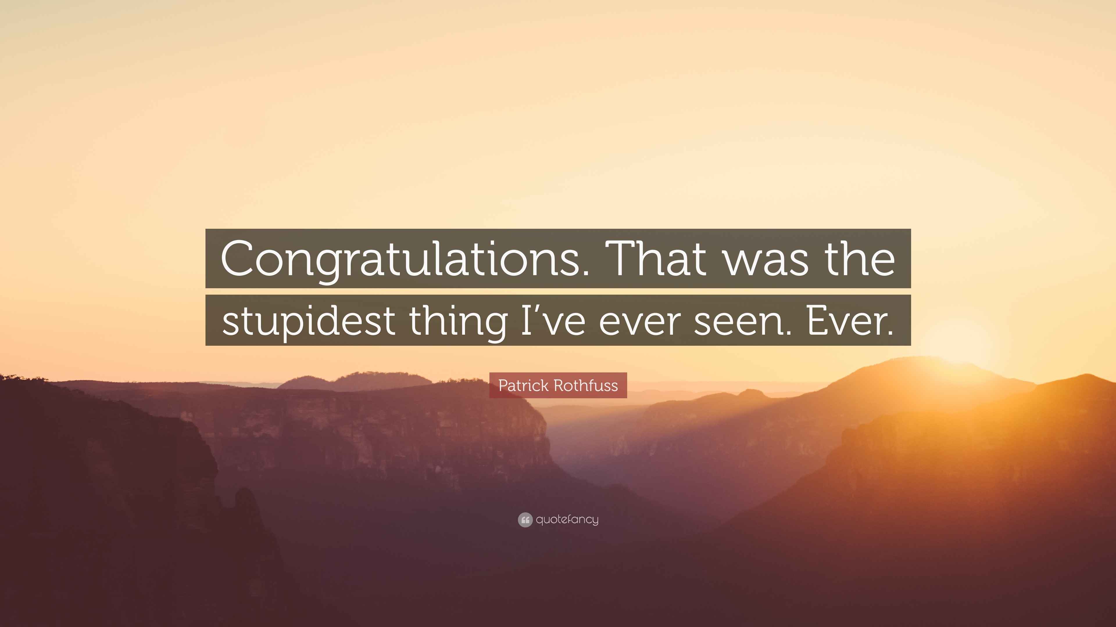 Patrick Rothfuss Quote: “Congratulations. That was the stupidest thing ...