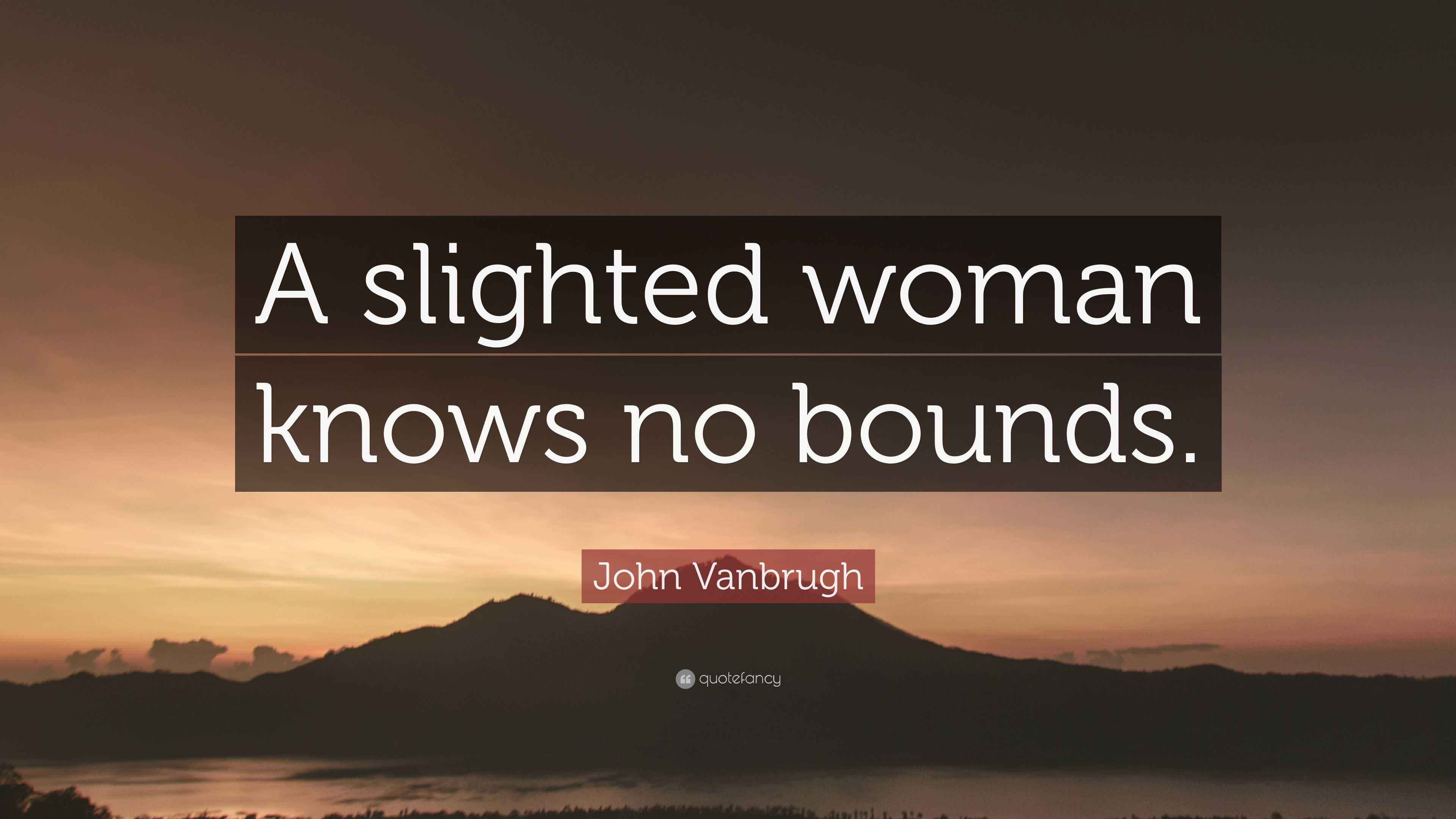 John Vanbrugh Quote: “A slighted woman knows no bounds.”