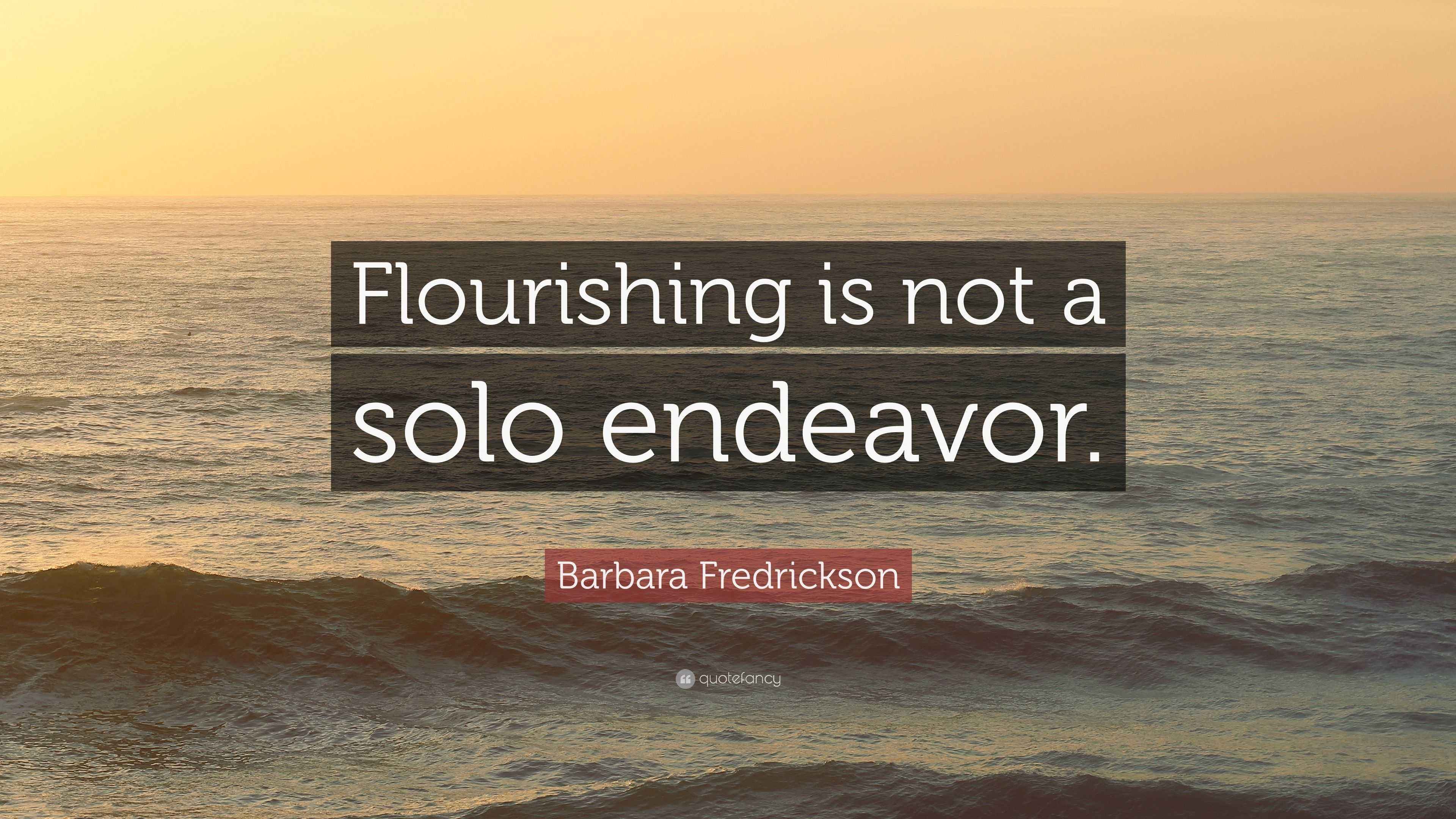 Barbara Fredrickson Quote: “Flourishing is not a solo endeavor.”