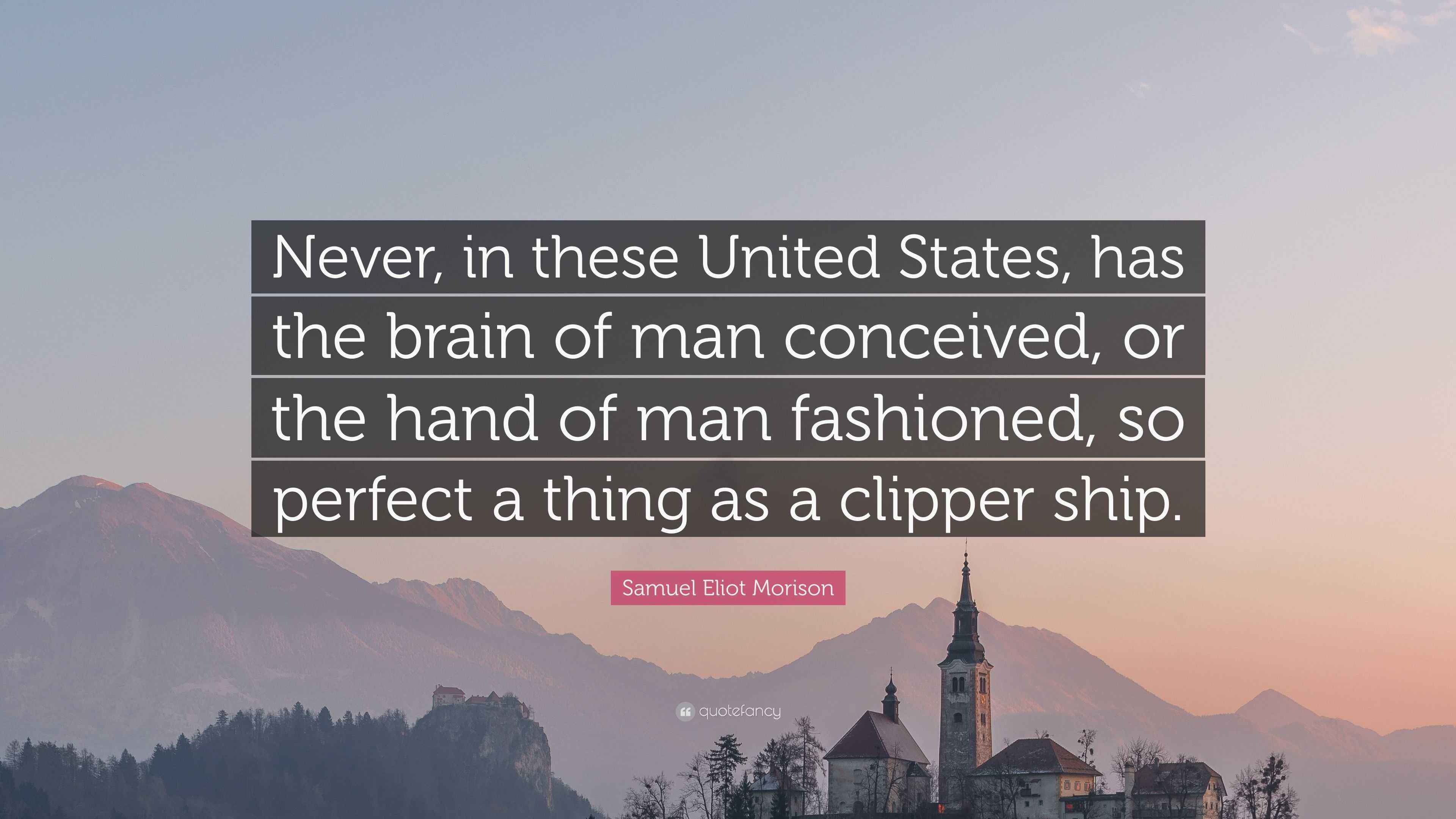 Samuel Eliot Morison Quote: “Never, in these United States, has the ...